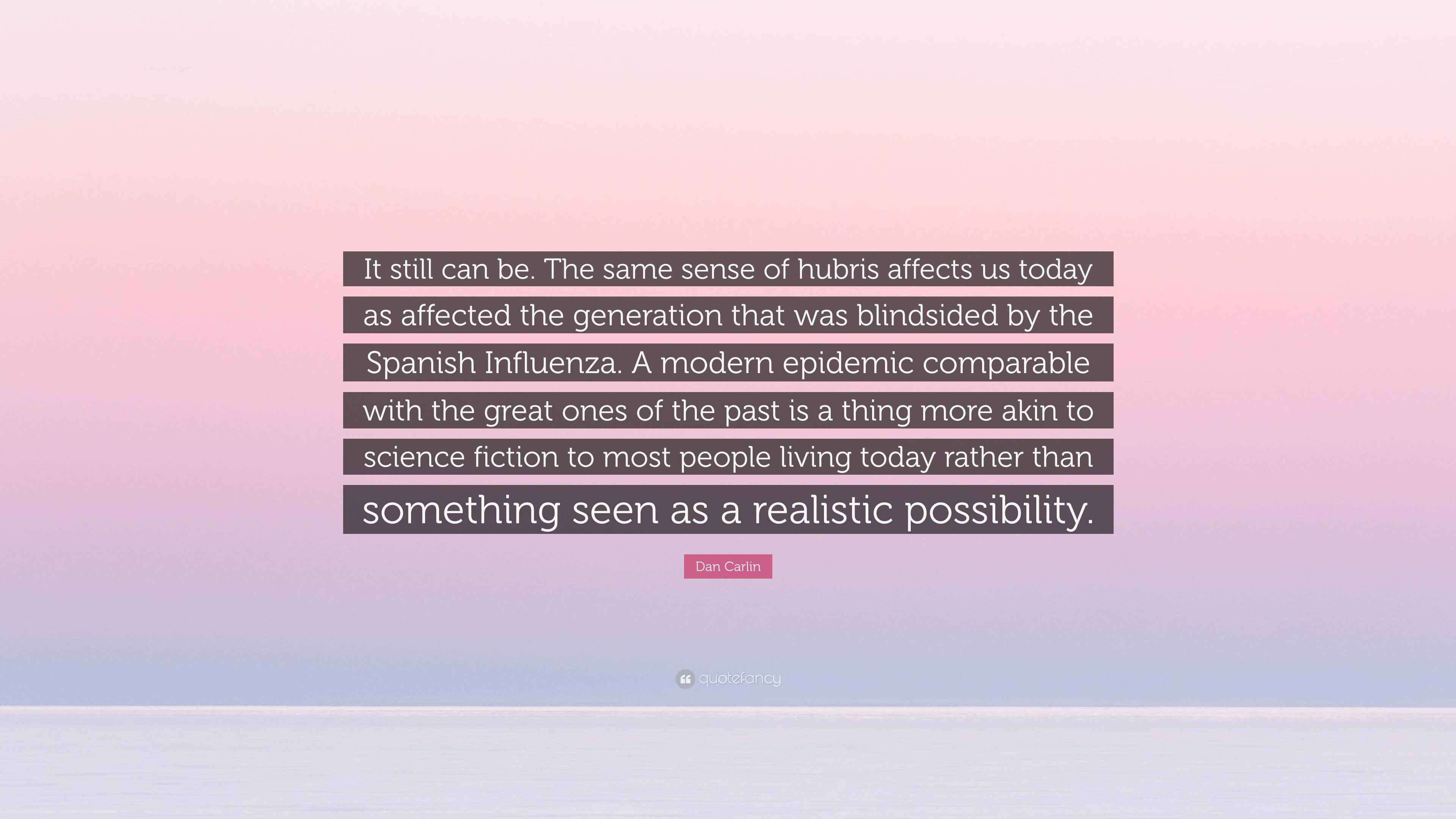 Dan Carlin Quote: “It still can be. The same sense of hubris affects us ...