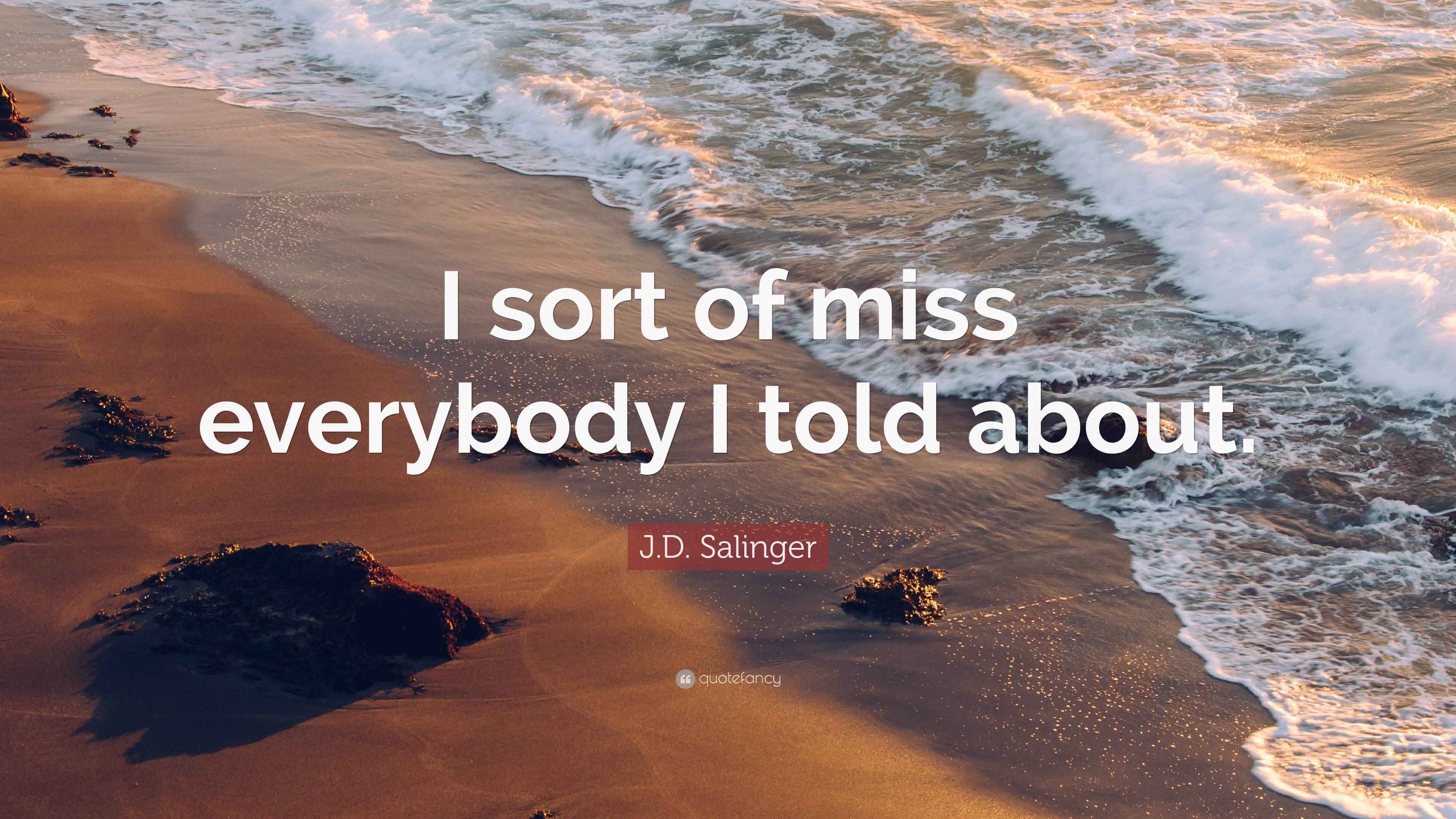 J.D. Salinger Quote: “I sort of miss everybody I told about.”