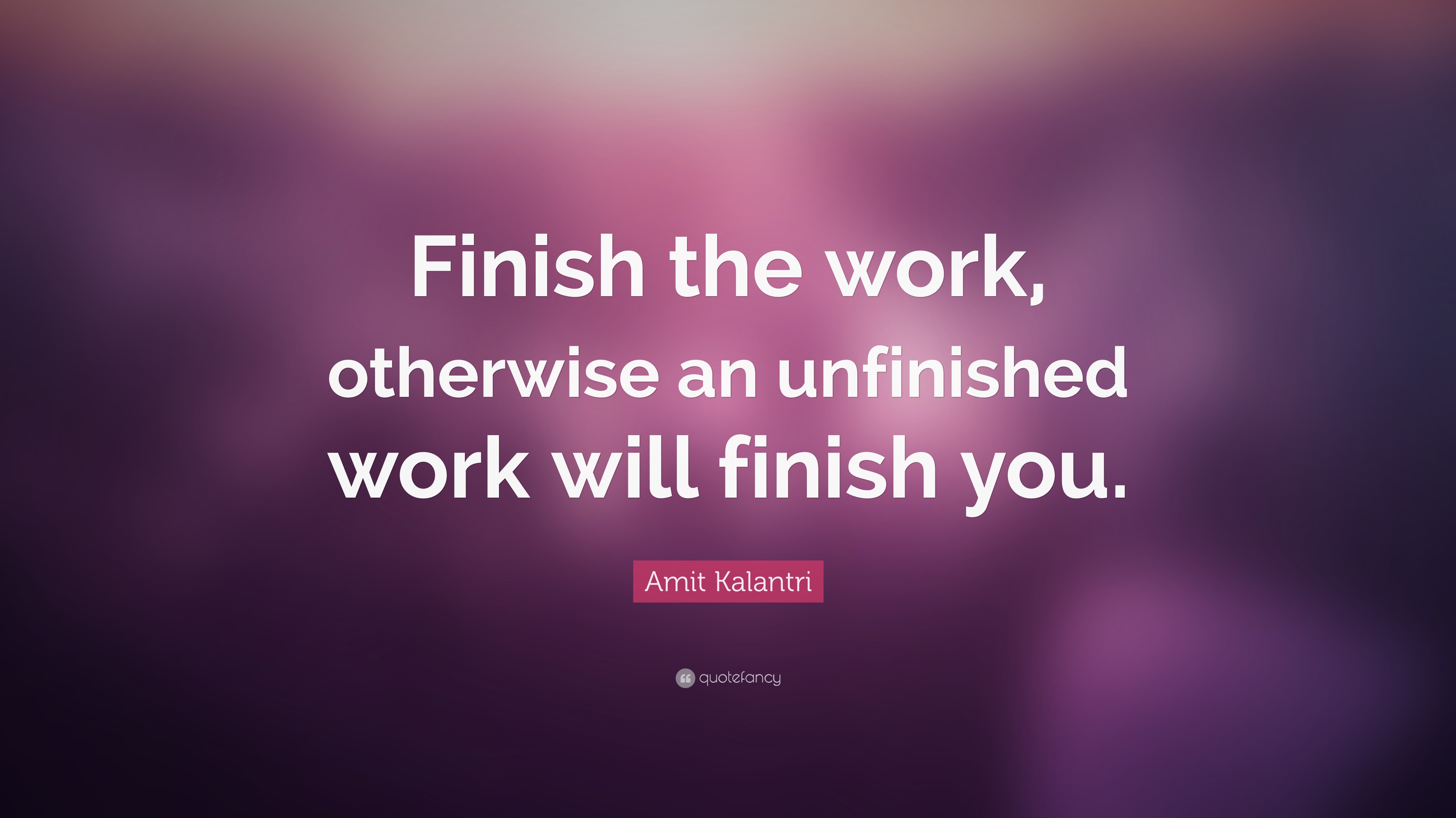 Amit Kalantri Quote: “Finish the work, otherwise an unfinished work ...