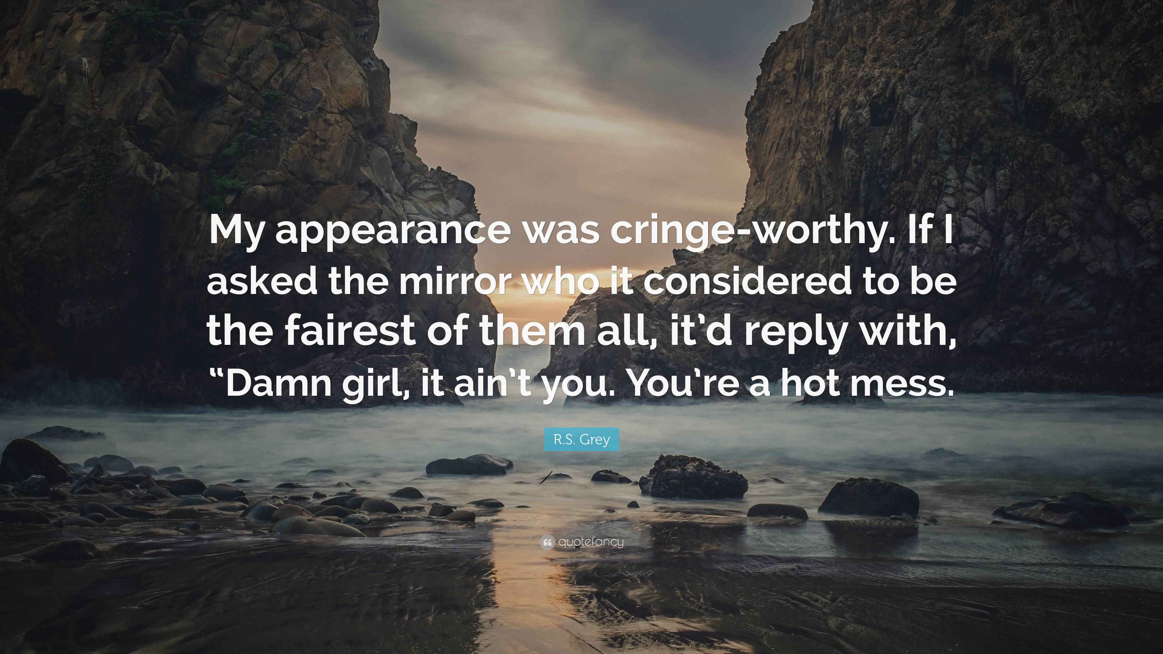R.S. Grey Quote: “My appearance was cringe-worthy. If I asked the ...