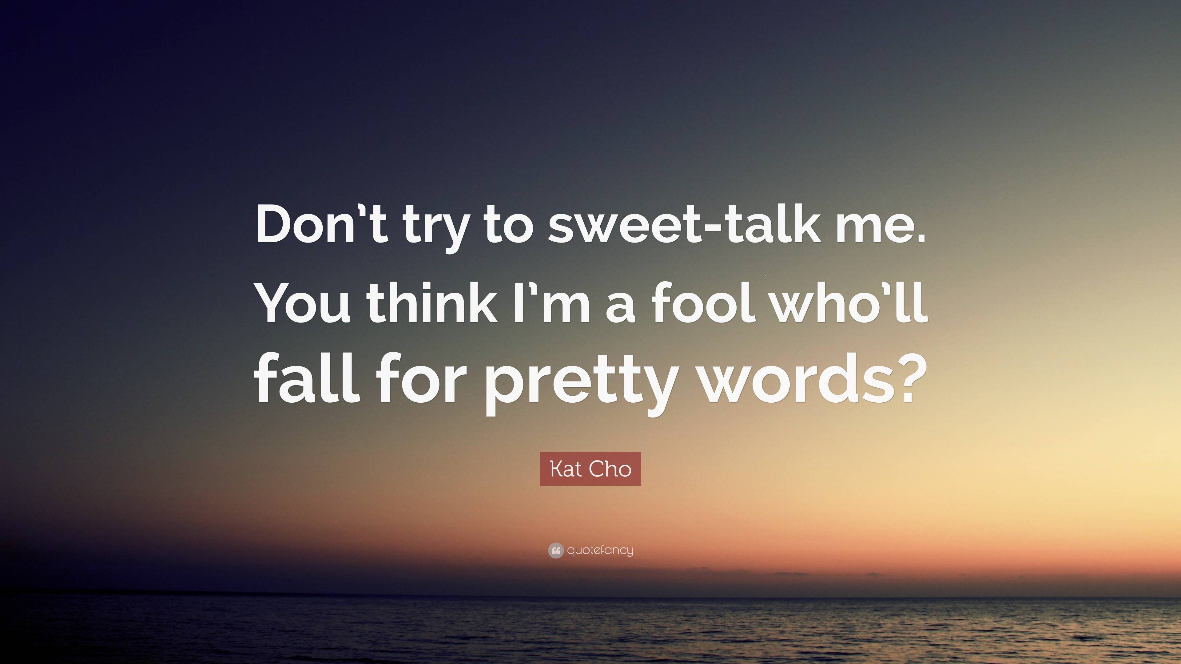 Kat Cho Quote: “Don’t try to sweet-talk me. You think I’m a fool who’ll ...