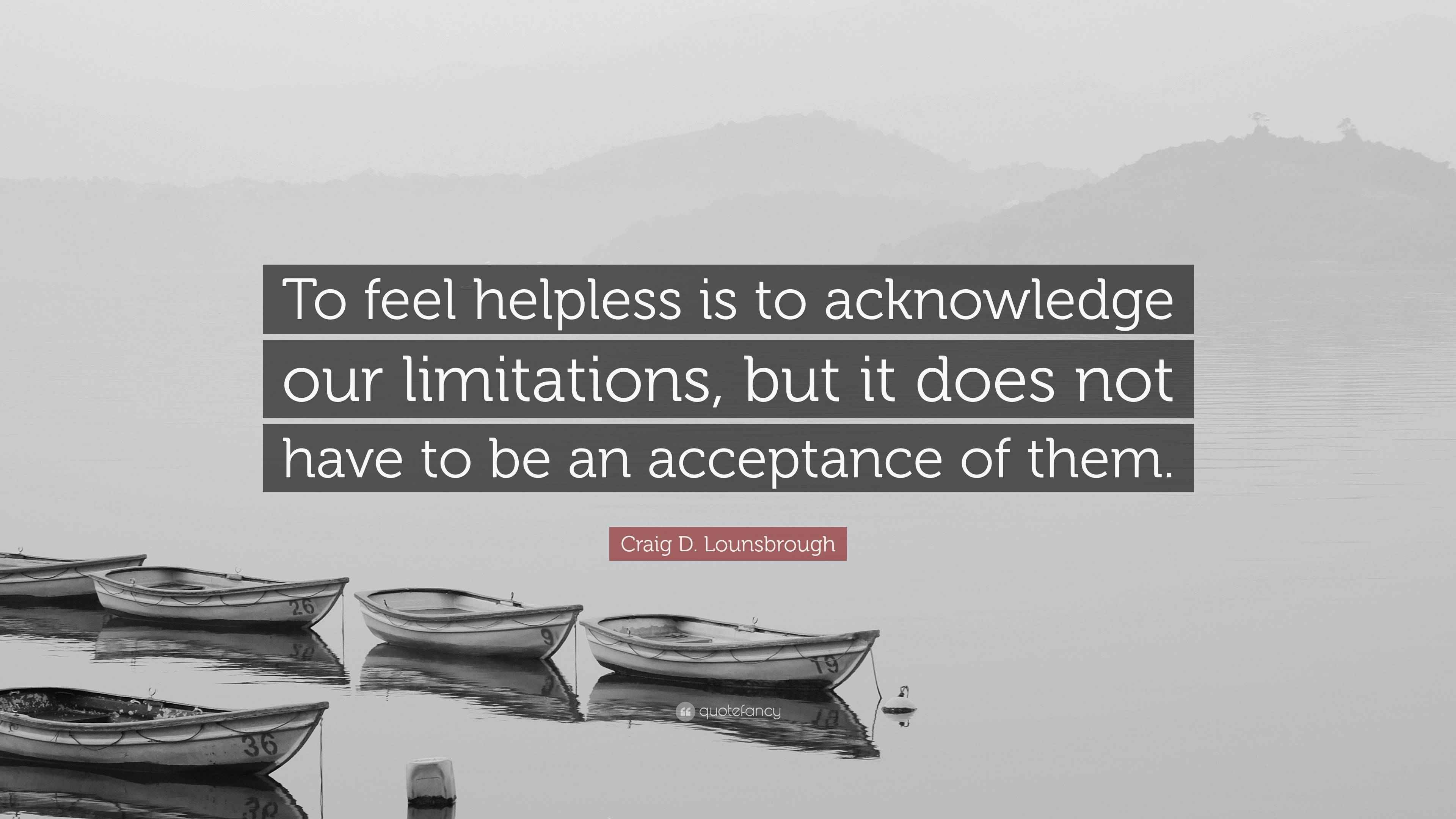 Craig D. Lounsbrough Quote: “To feel helpless is to acknowledge our ...