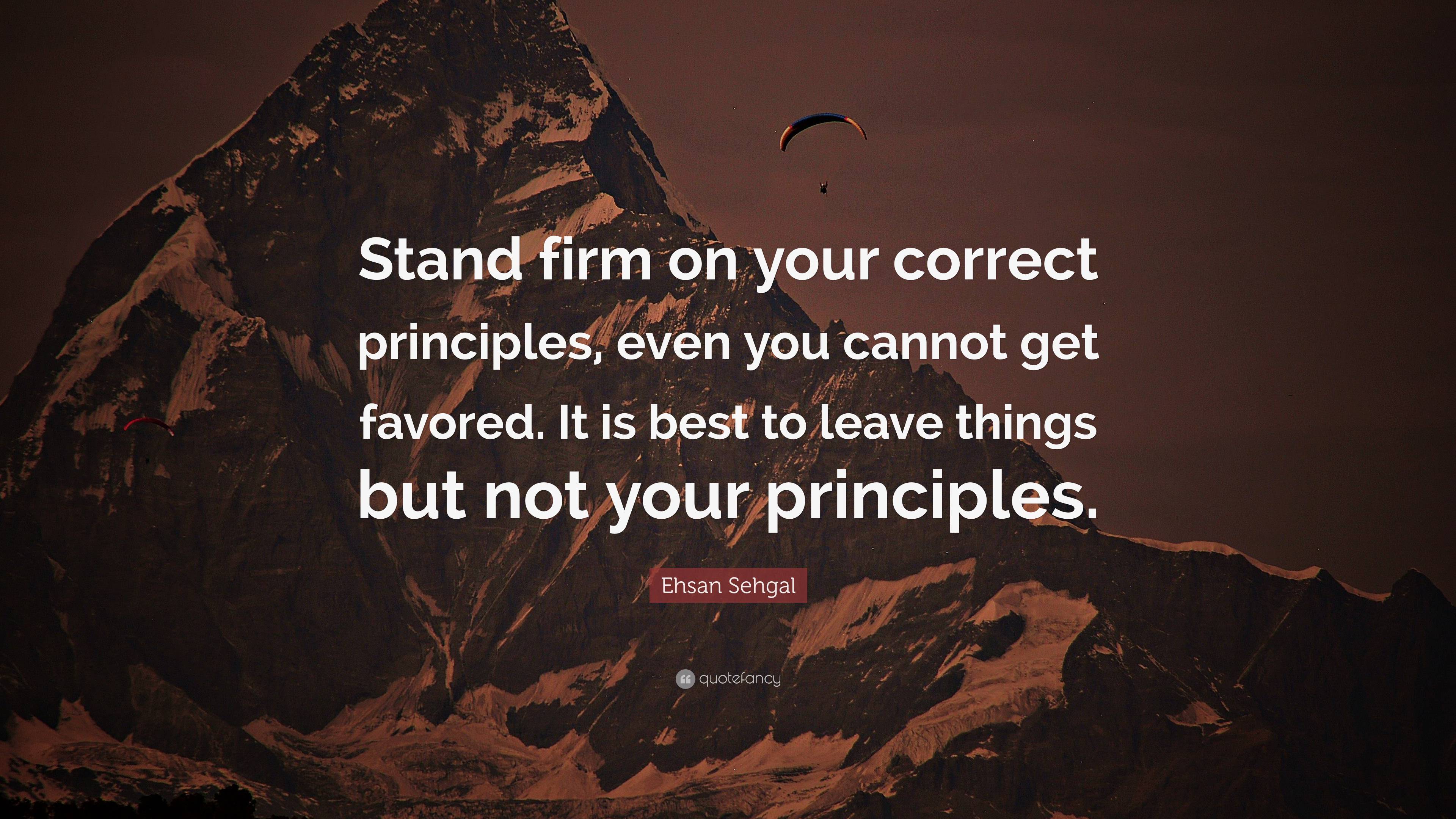 Ehsan Sehgal Quote: “Stand firm on your correct principles, even you ...