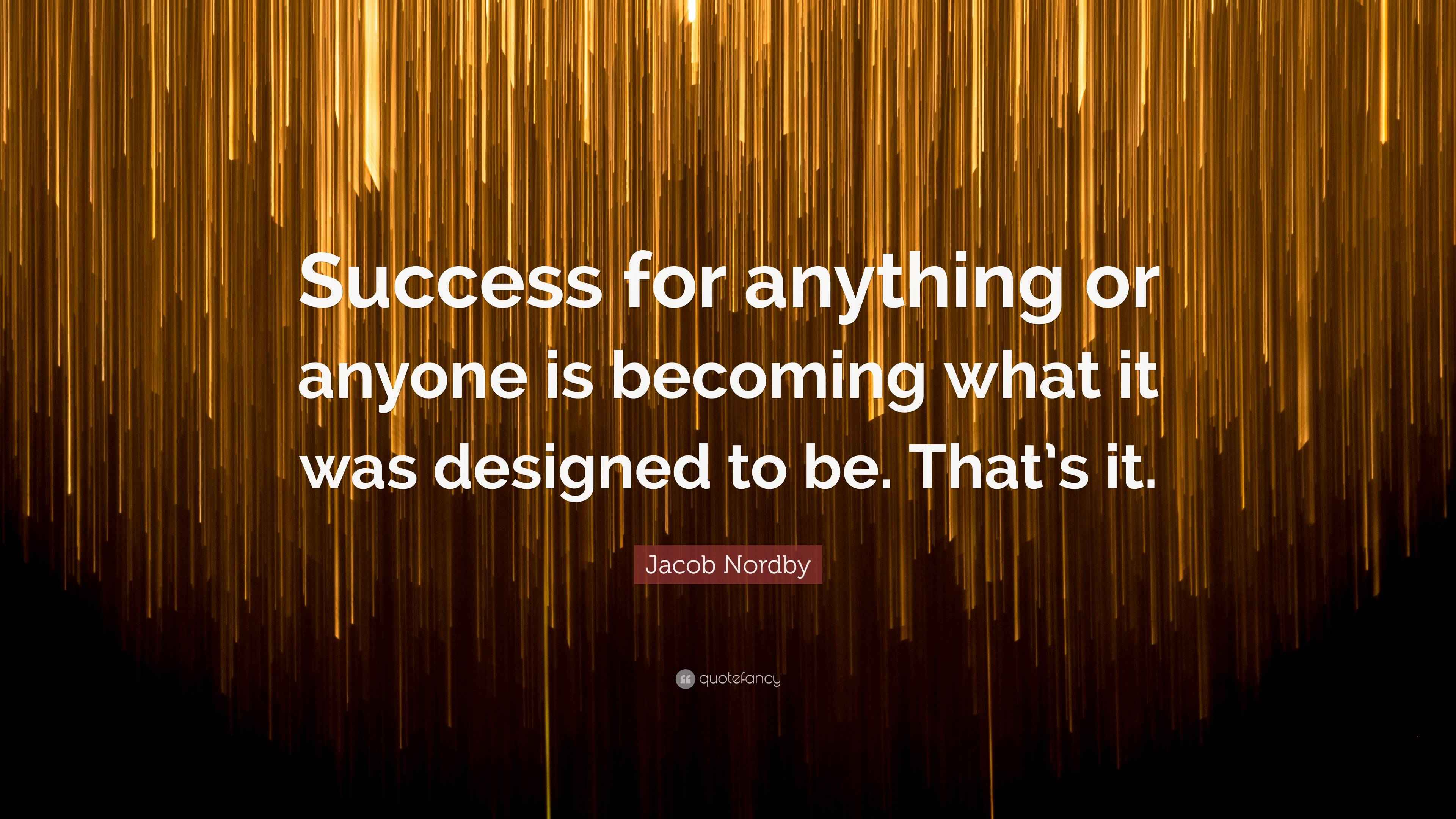 Jacob Nordby Quote: “Success for anything or anyone is becoming what it ...