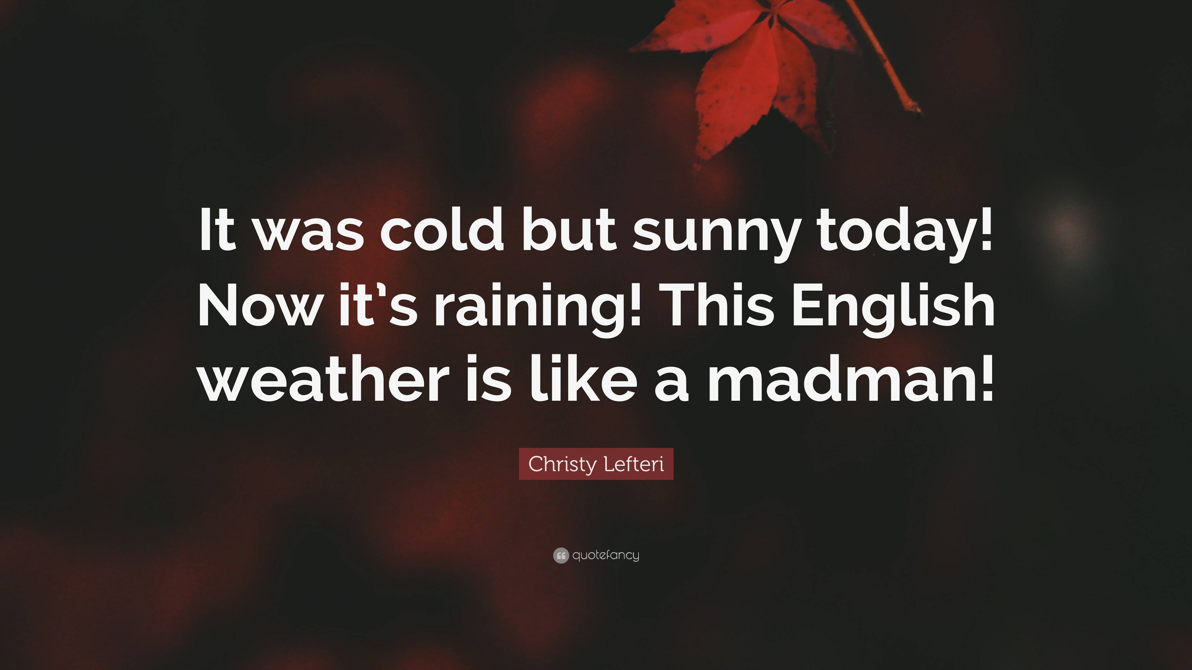 Christy Lefteri Quote: “It was cold but sunny today! Now it’s raining ...