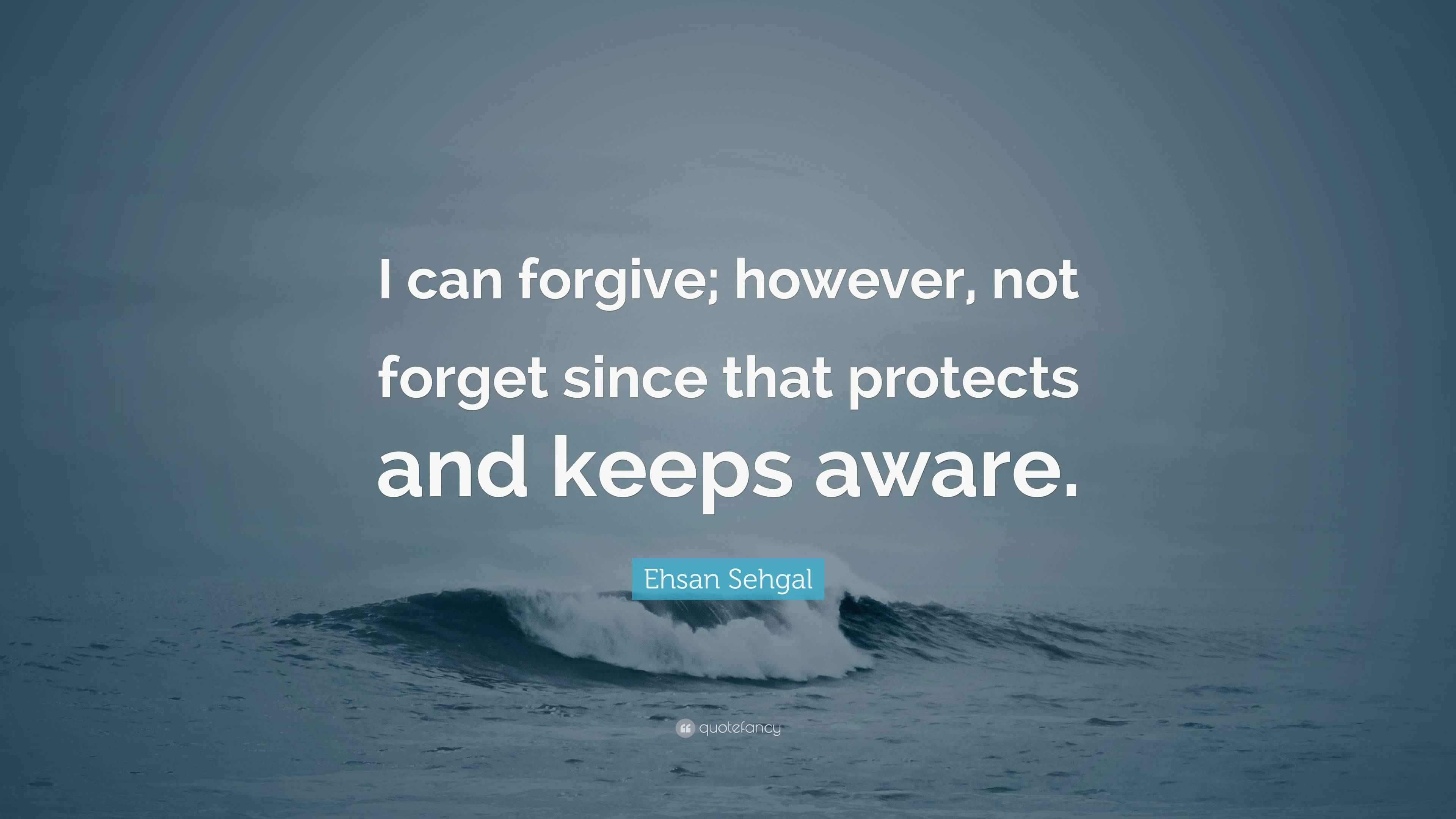Ehsan Sehgal Quote: “I can forgive; however, not forget since that ...