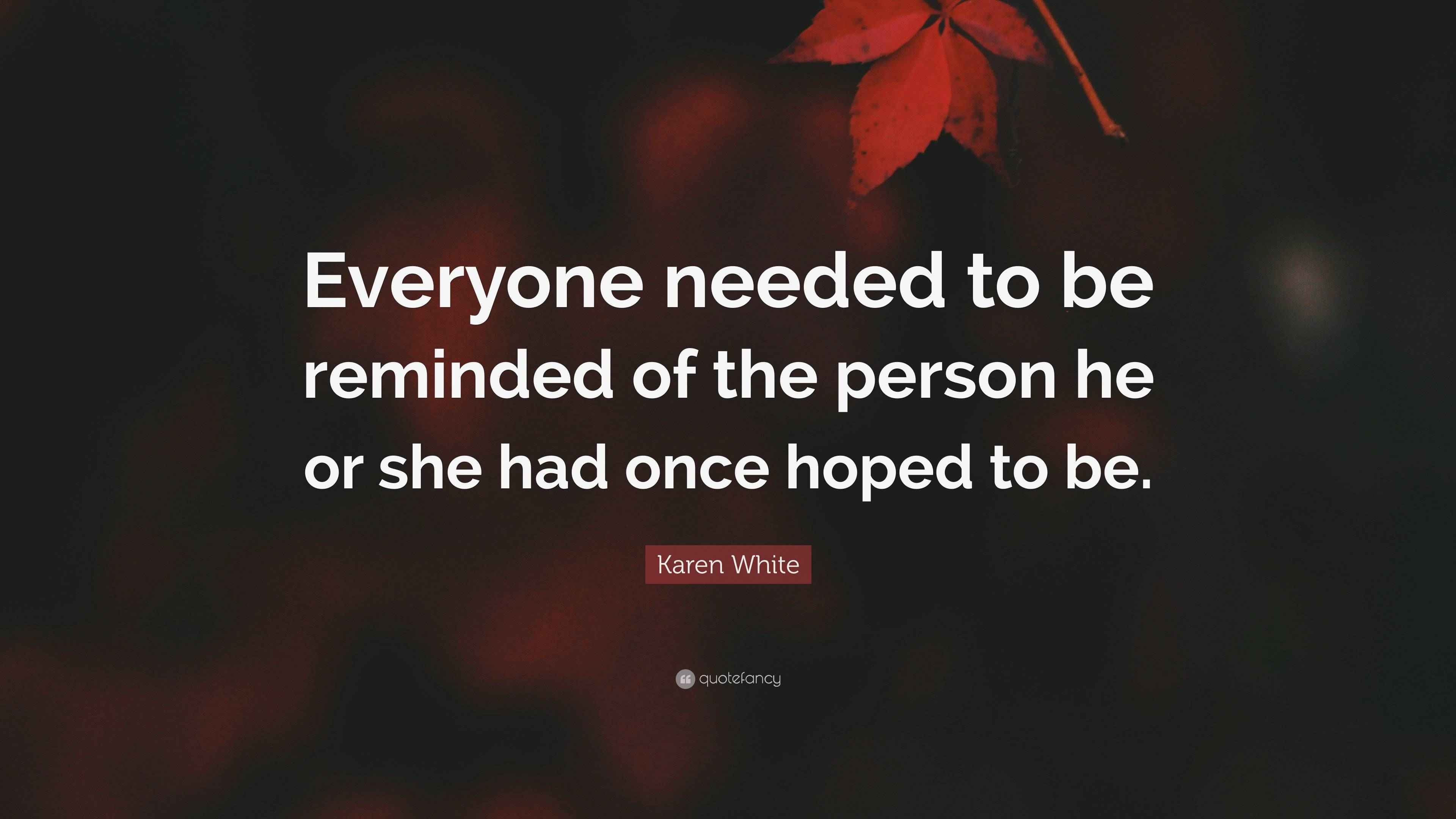 Karen White Quote: “Everyone needed to be reminded of the person he or ...