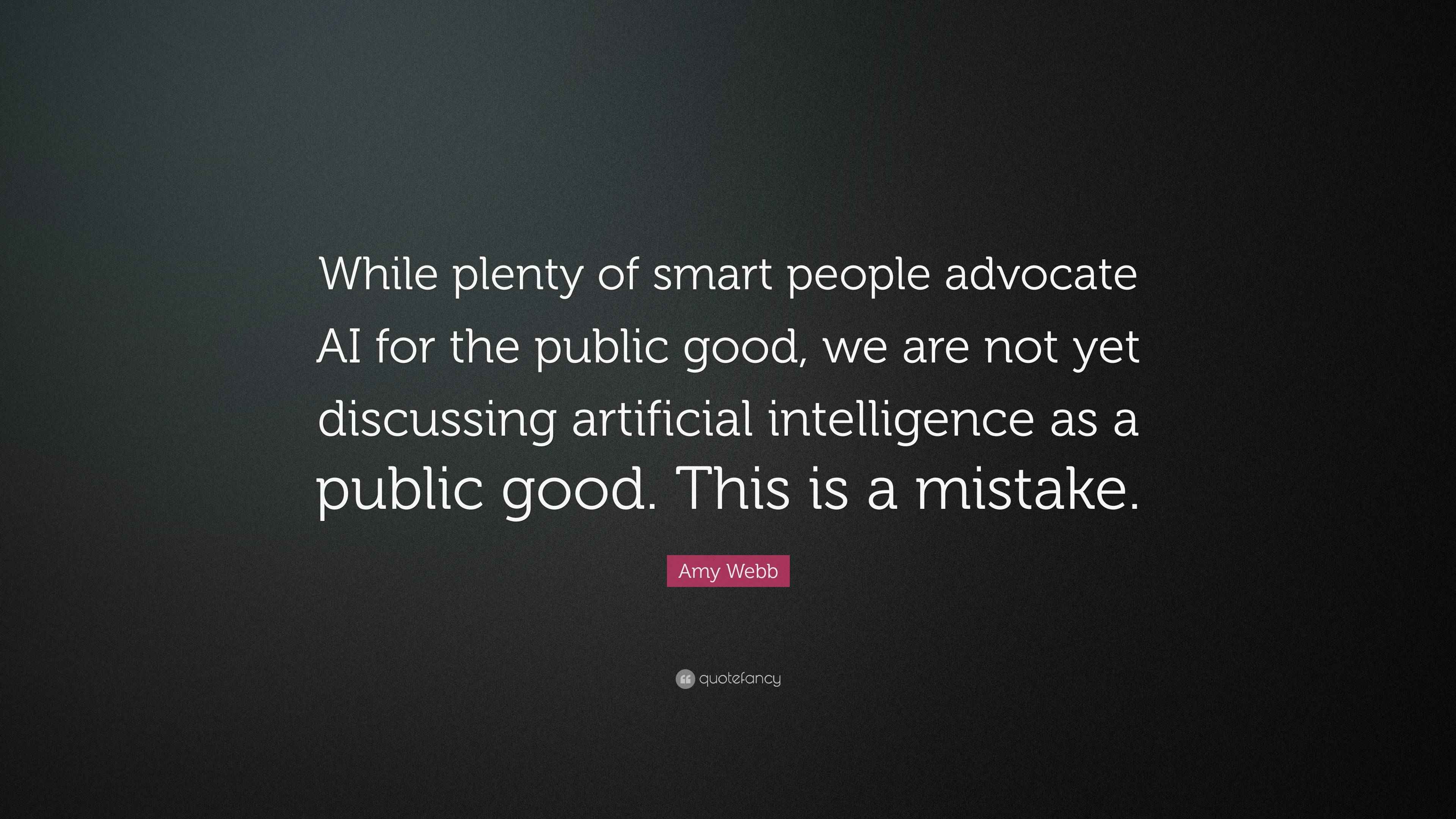 Amy Webb Quote: “While plenty of smart people advocate AI for the ...