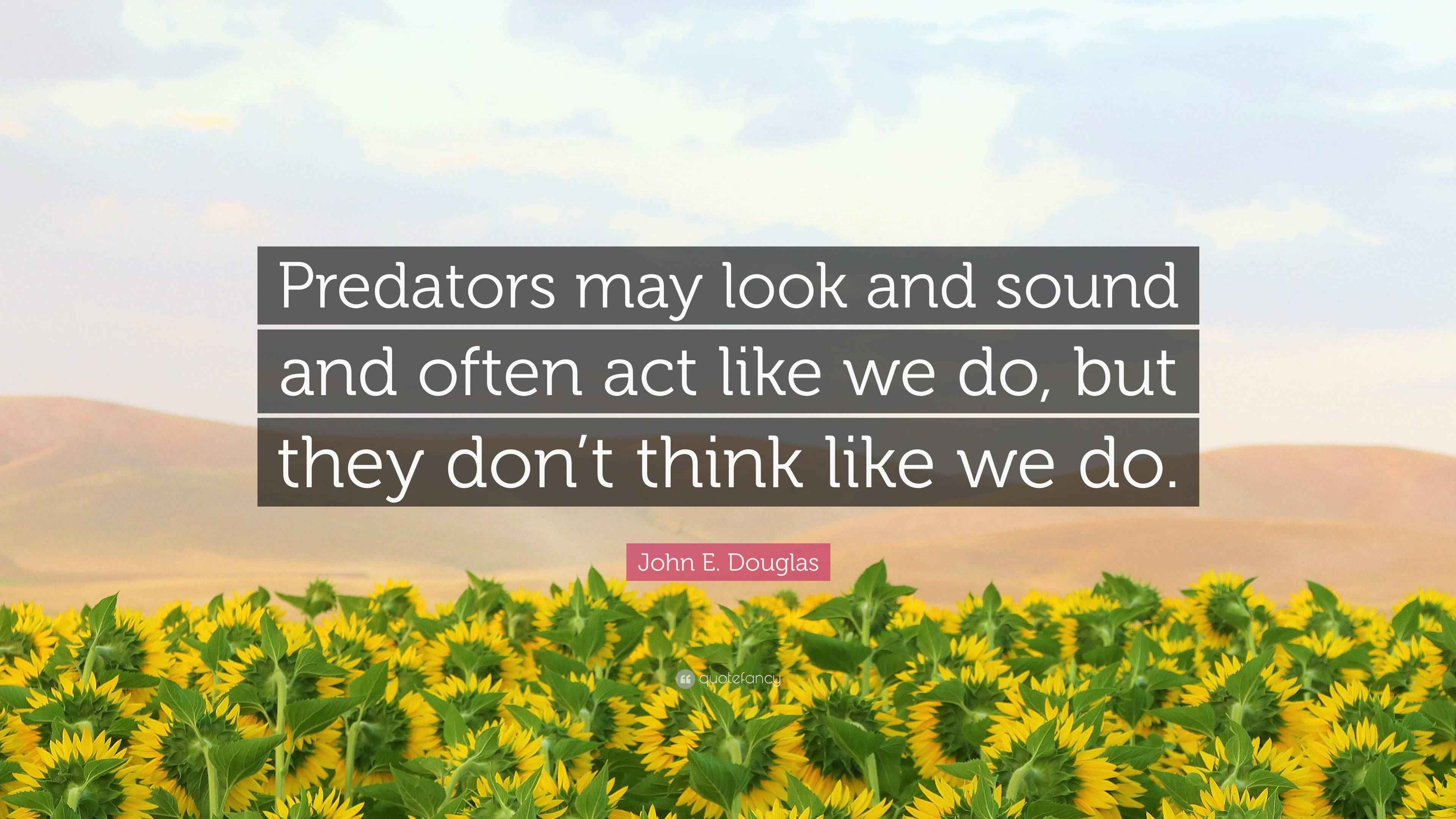 John E. Douglas Quote: “Predators may look and sound and often act like ...