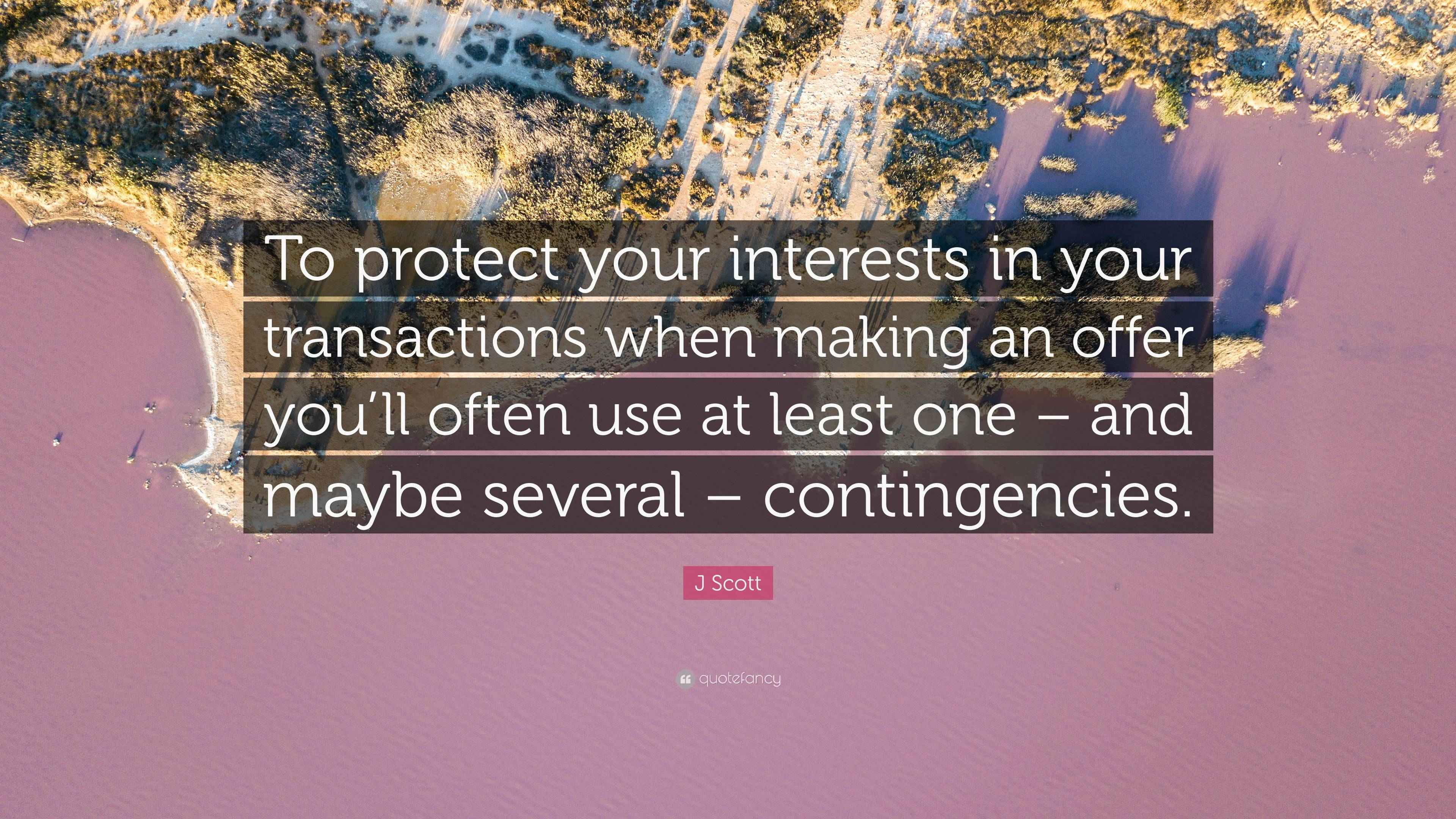 J Scott Quote: “To protect your interests in your transactions when ...