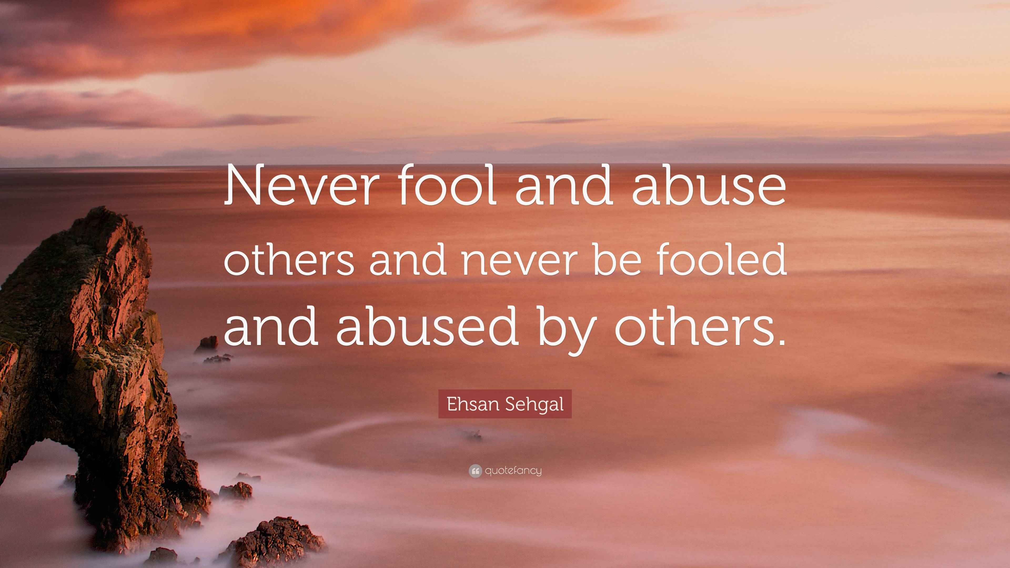 Ehsan Sehgal Quote: “Never fool and abuse others and never be fooled ...