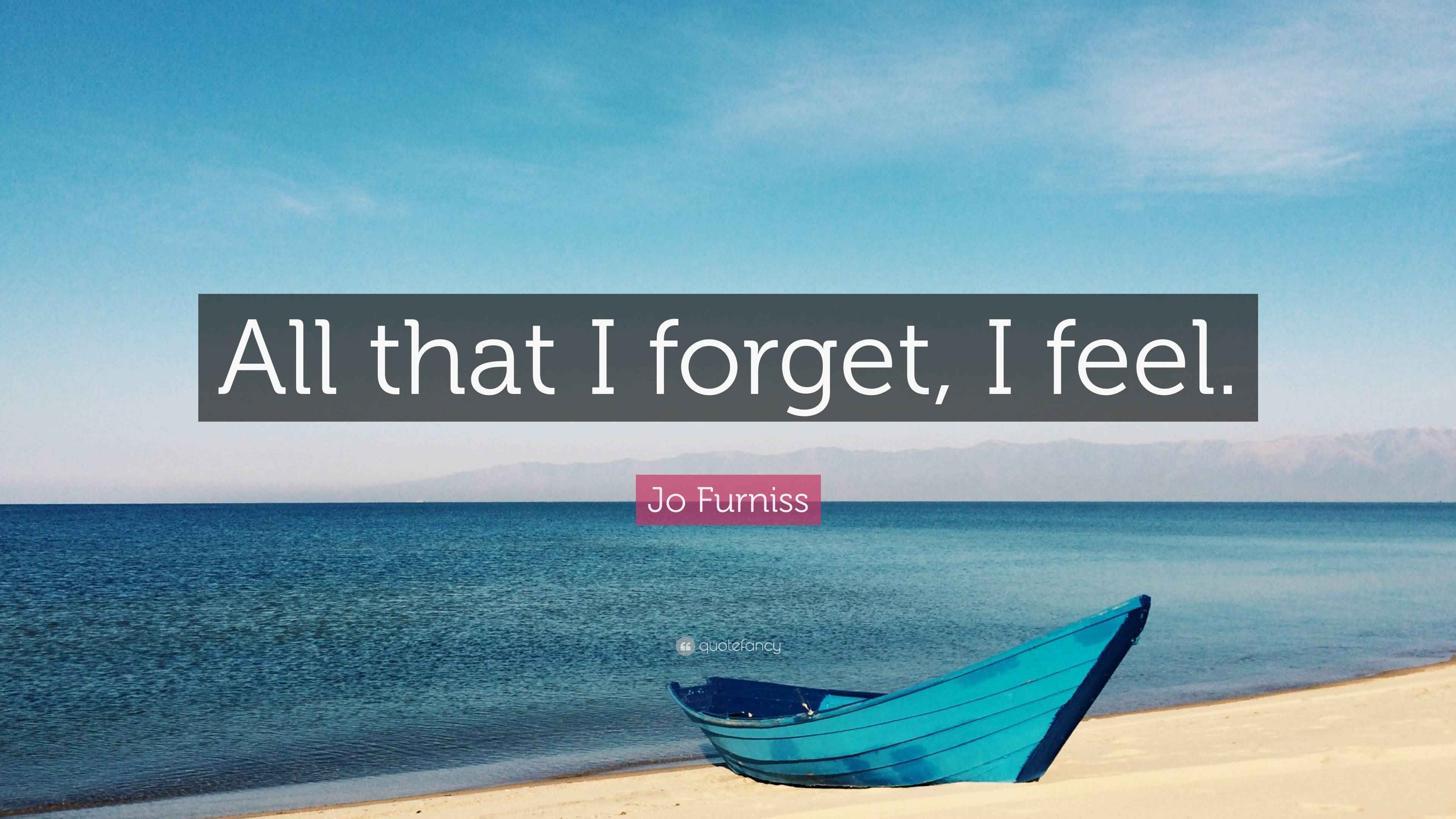 Jo Furniss Quote: “All that I forget, I feel.”