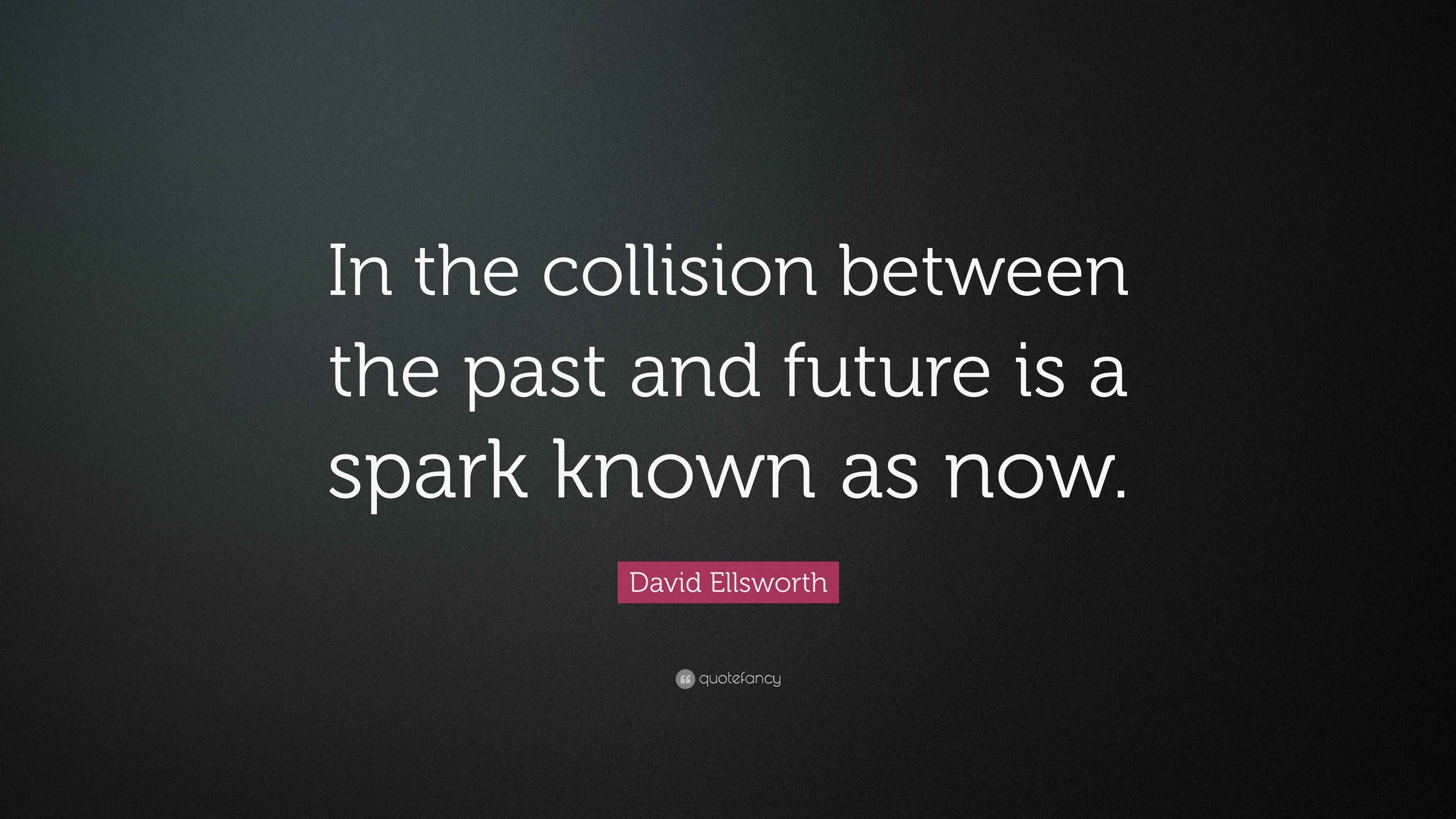 David Ellsworth Quote: “In the collision between the past and future is ...