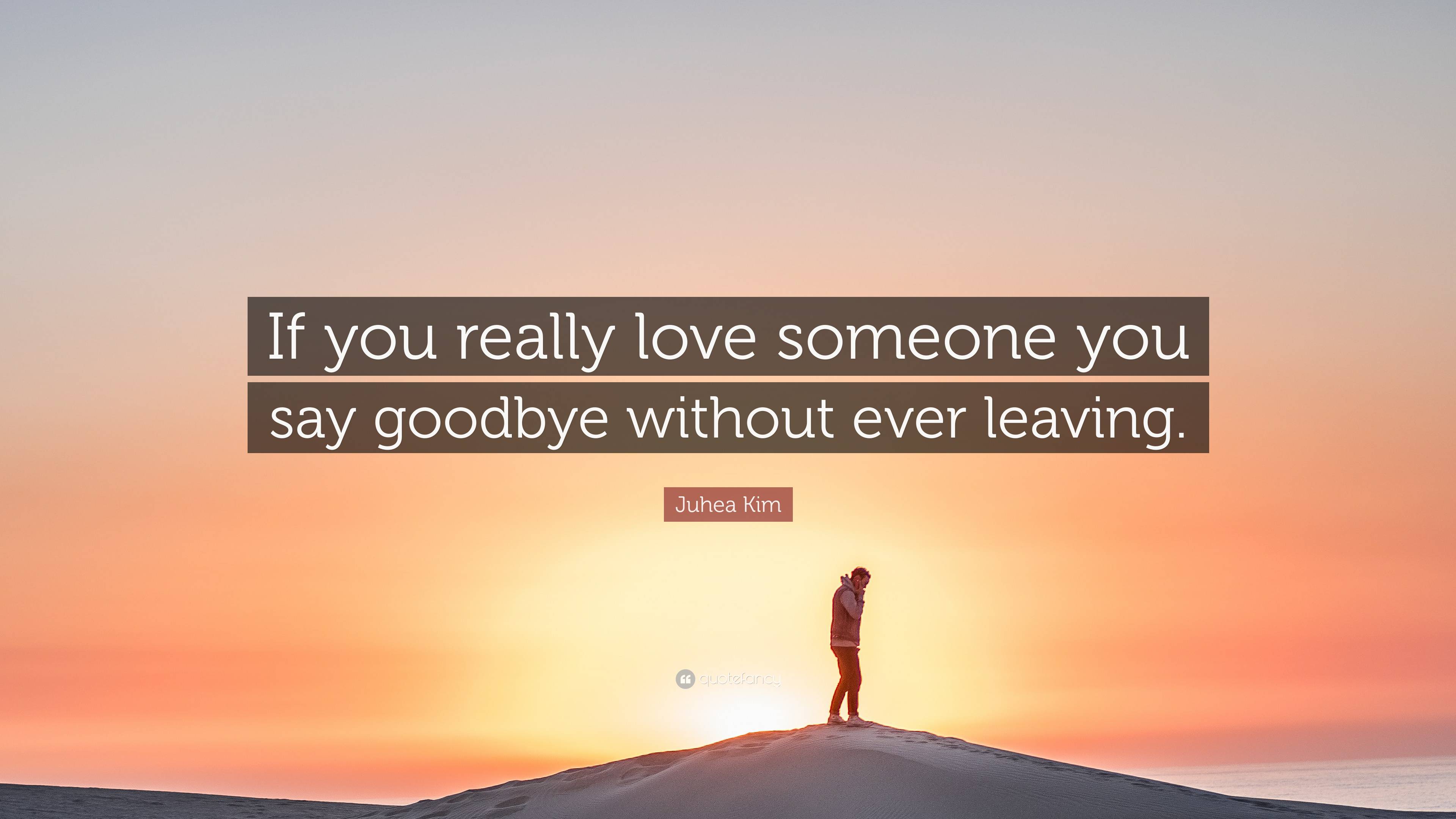 Juhea Kim Quote: “If you really love someone you say goodbye without ...