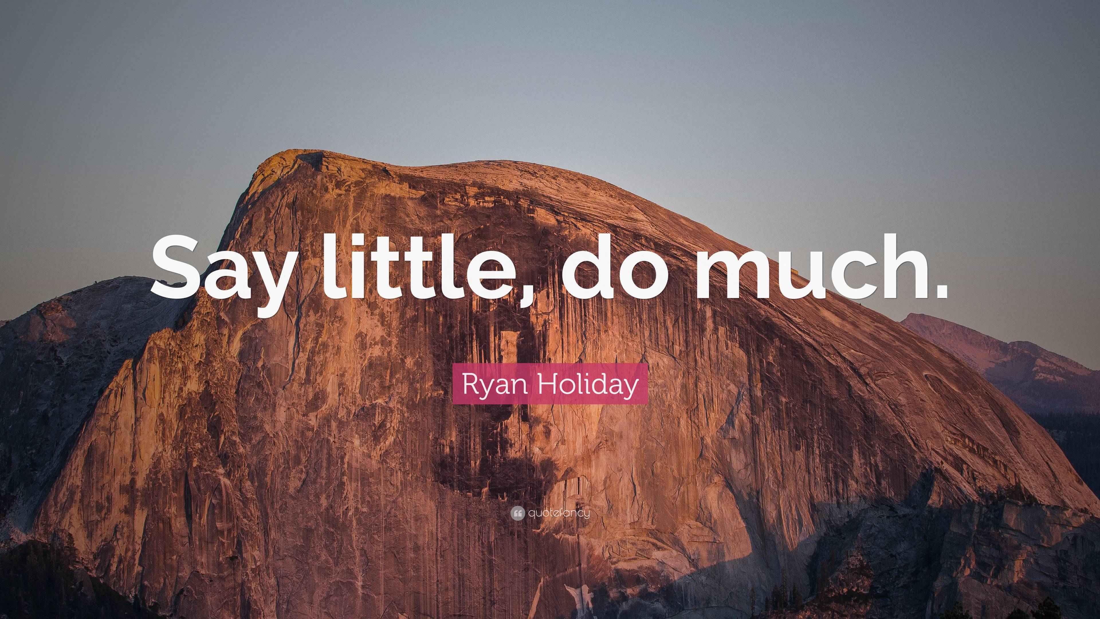 Ryan Holiday Quote: “Say little, do much.”