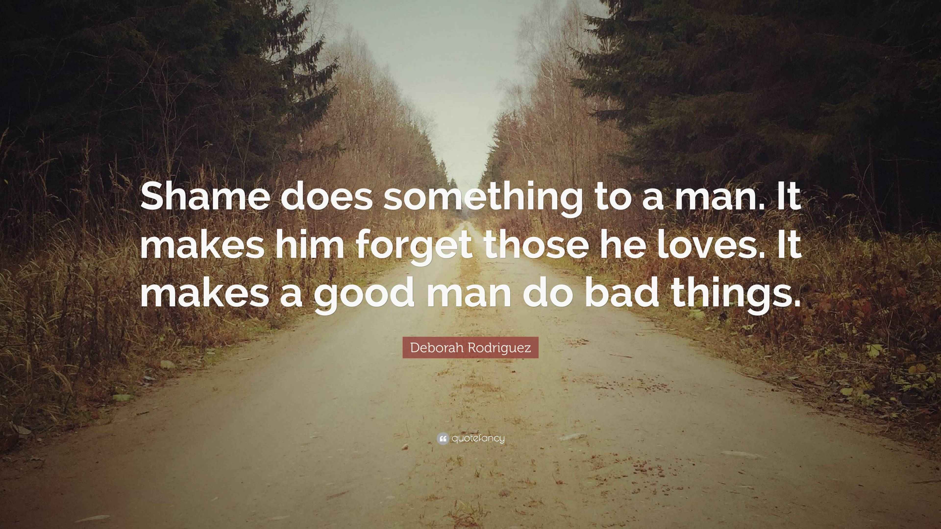 Deborah Rodriguez Quote: “Shame does something to a man. It makes him ...