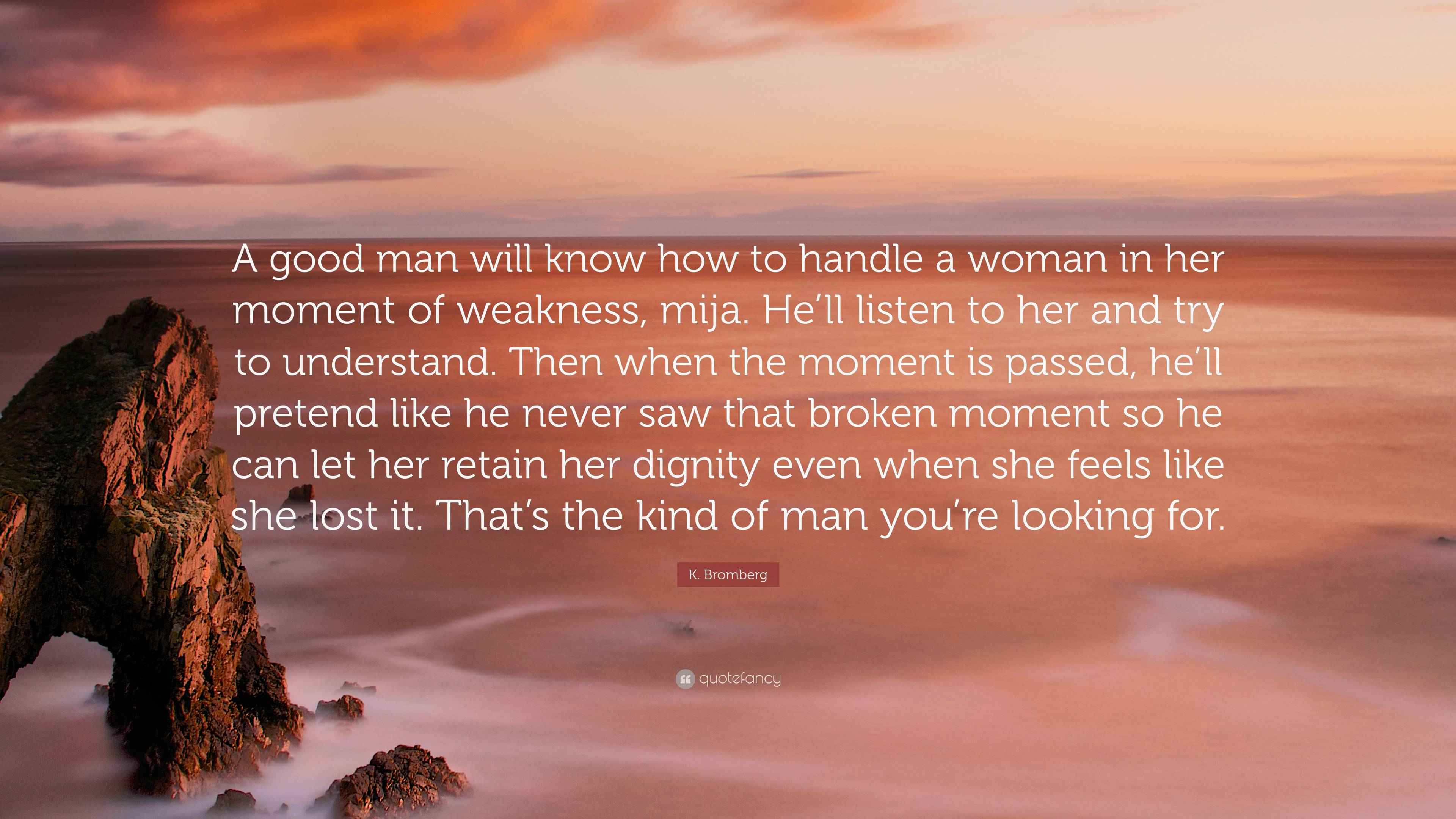 K. Bromberg Quote: “A good man will know how to handle a woman in her ...