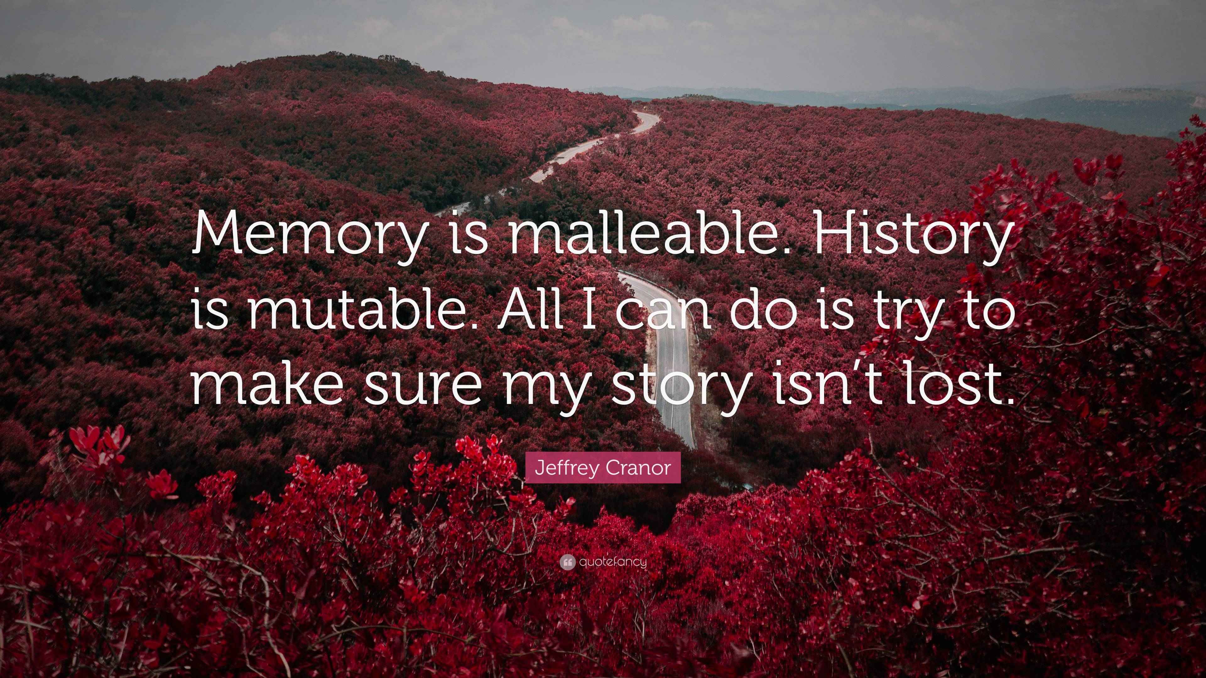 Jeffrey Cranor Quote: “Memory is malleable. History is mutable. All I ...