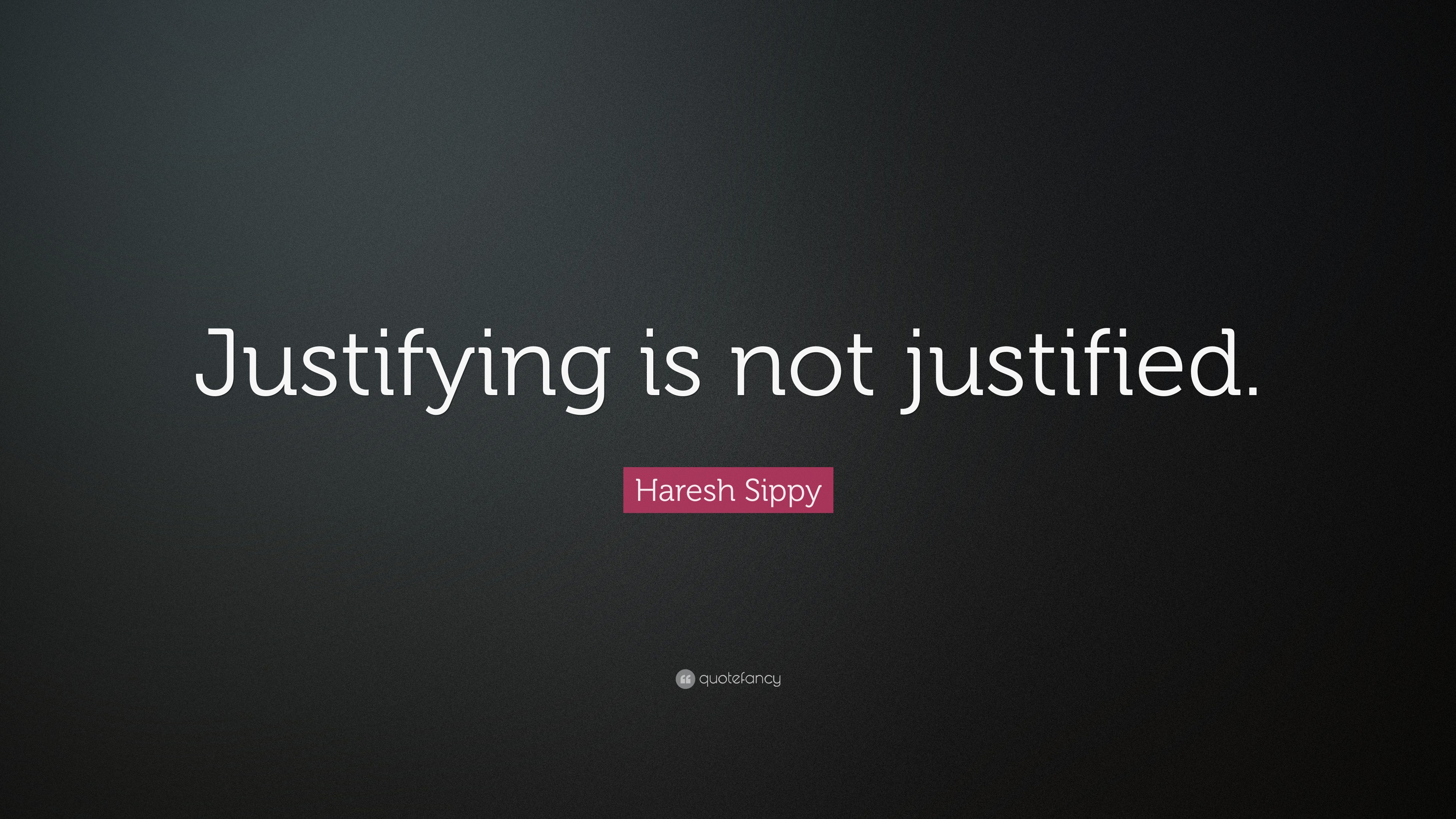 Haresh Sippy Quote: “Justifying is not justified.”