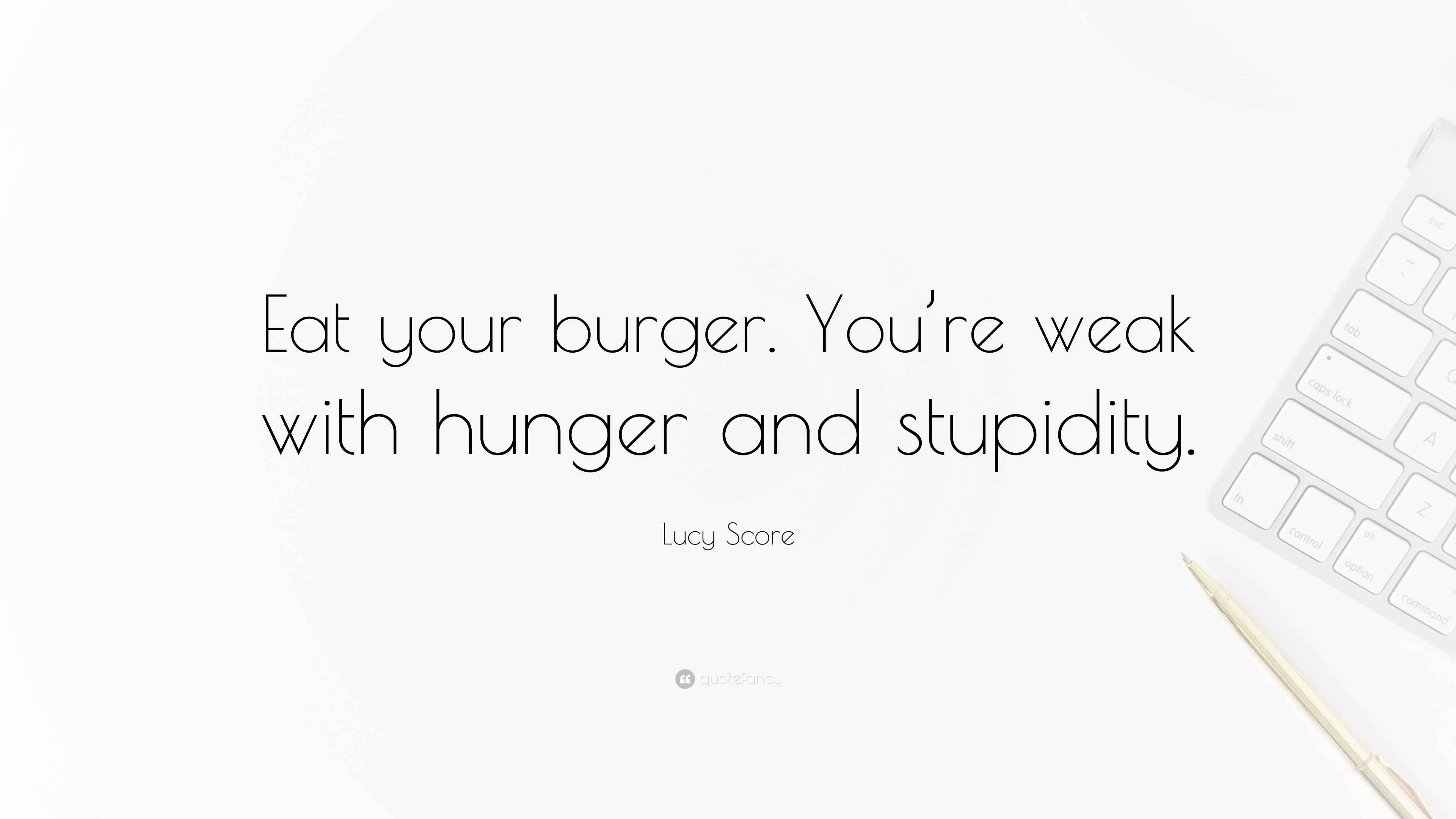 Lucy Score Quote: “Eat your burger. You’re weak with hunger and stupidity.”