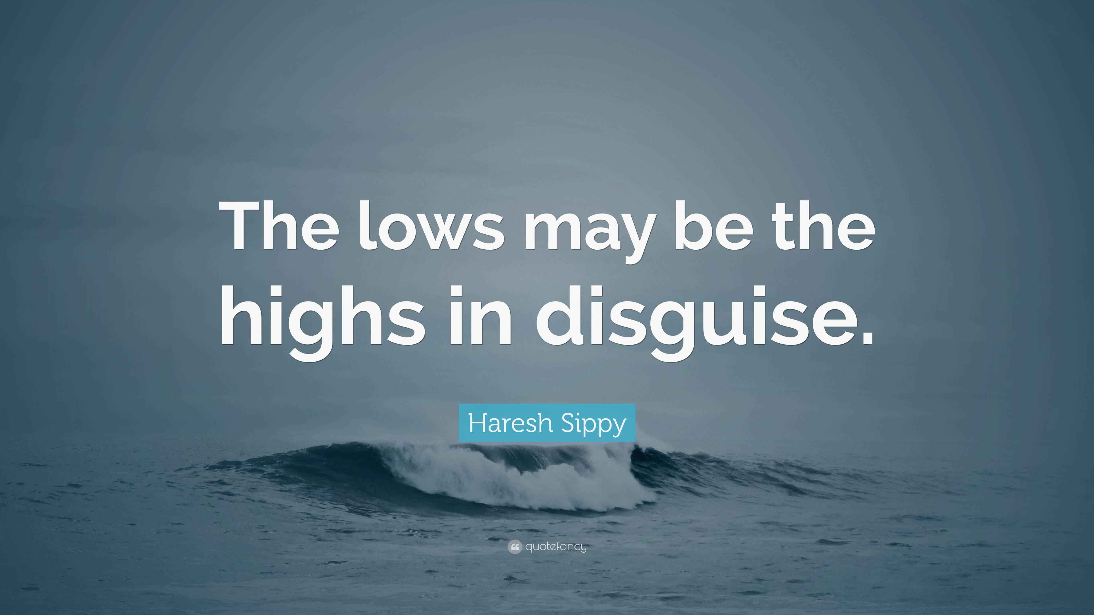 Haresh Sippy Quote: “The lows may be the highs in disguise.”