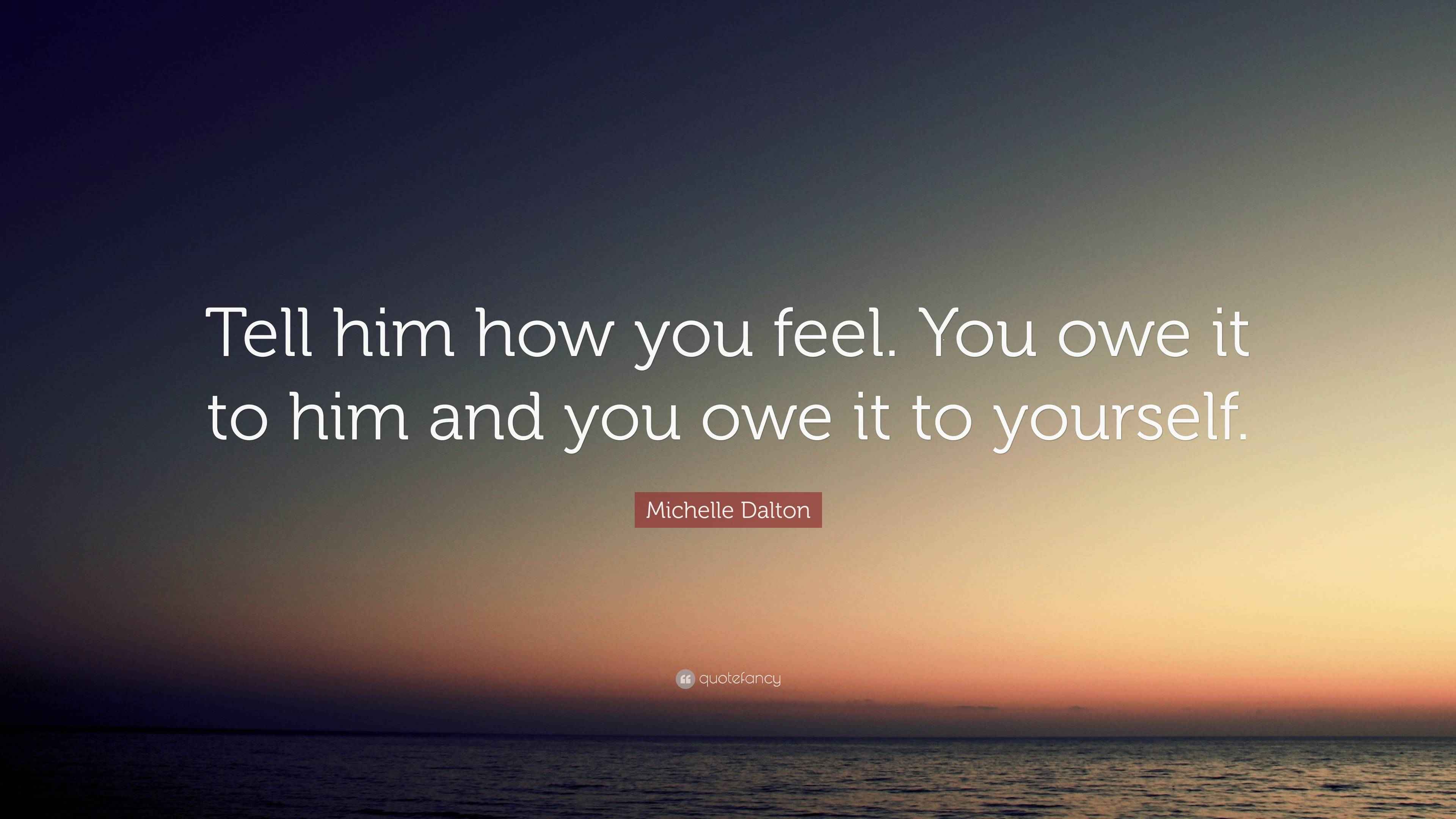 Michelle Dalton Quote: “Tell him how you feel. You owe it to him and ...