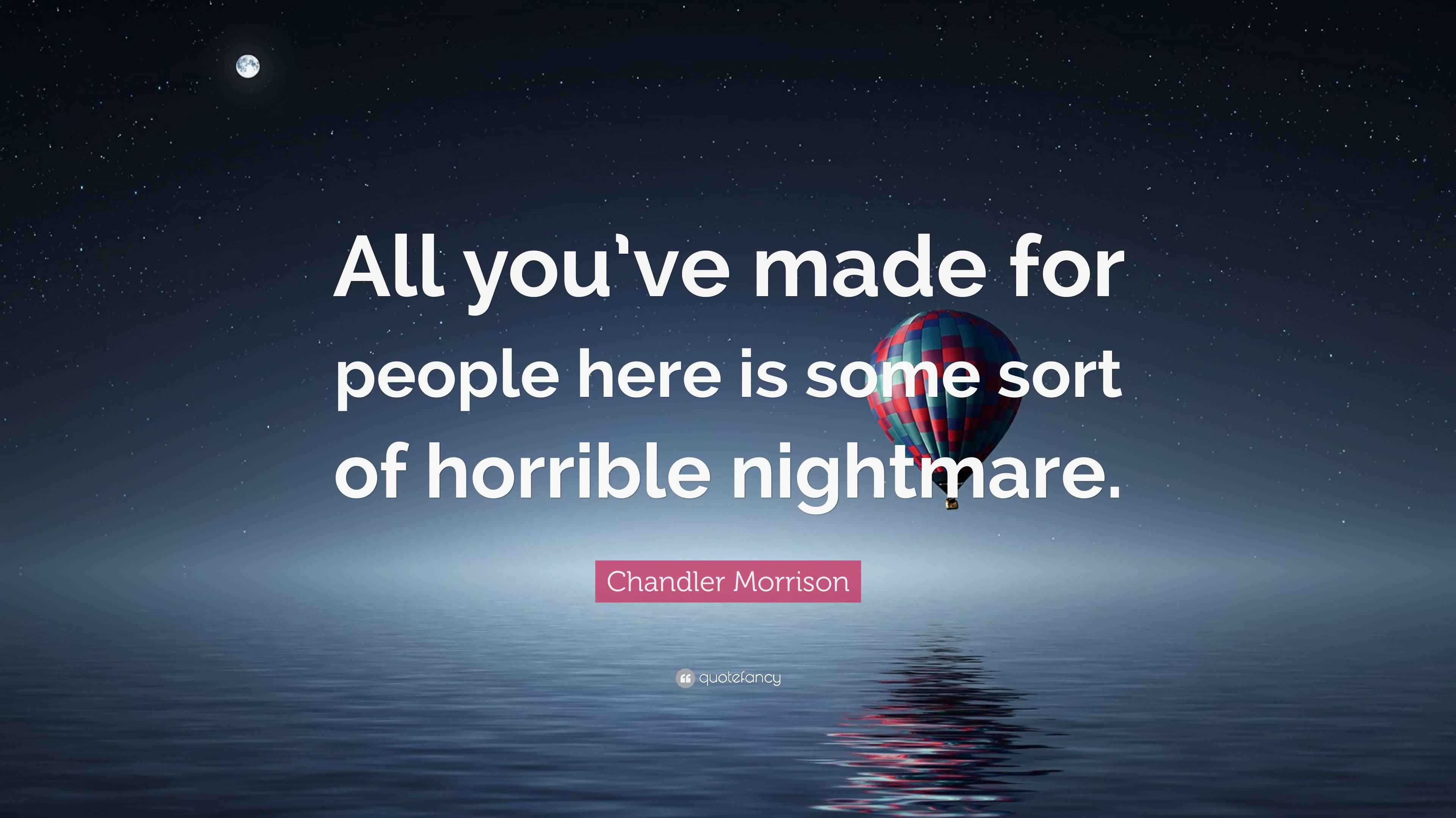 Chandler Morrison Quote: “All you’ve made for people here is some sort ...