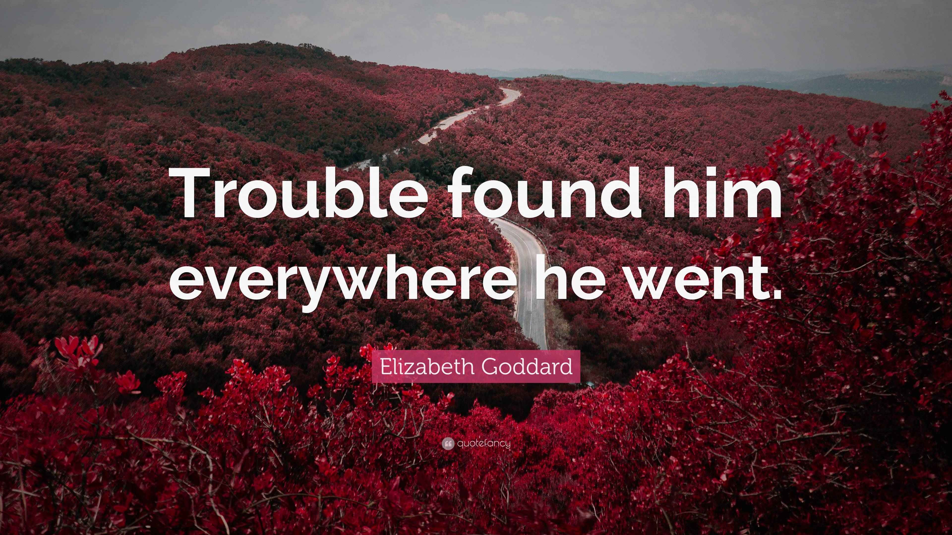 Elizabeth Goddard Quote: “Trouble found him everywhere he went.”