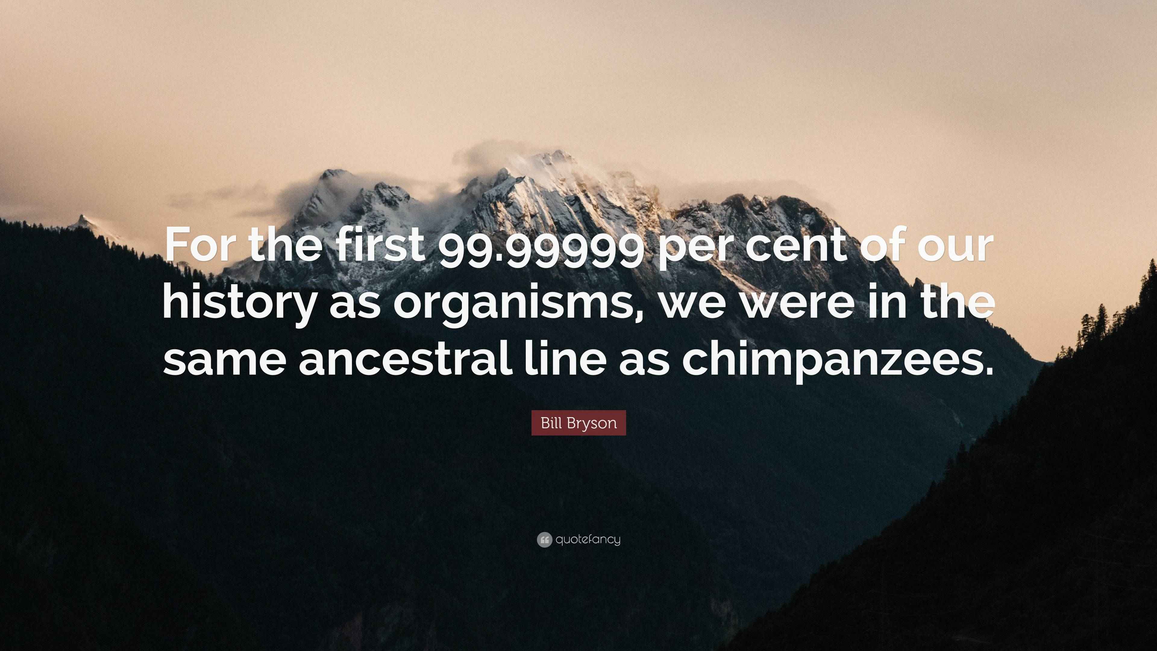 Bill Bryson Quote: “For the first 99.99999 per cent of our history as ...