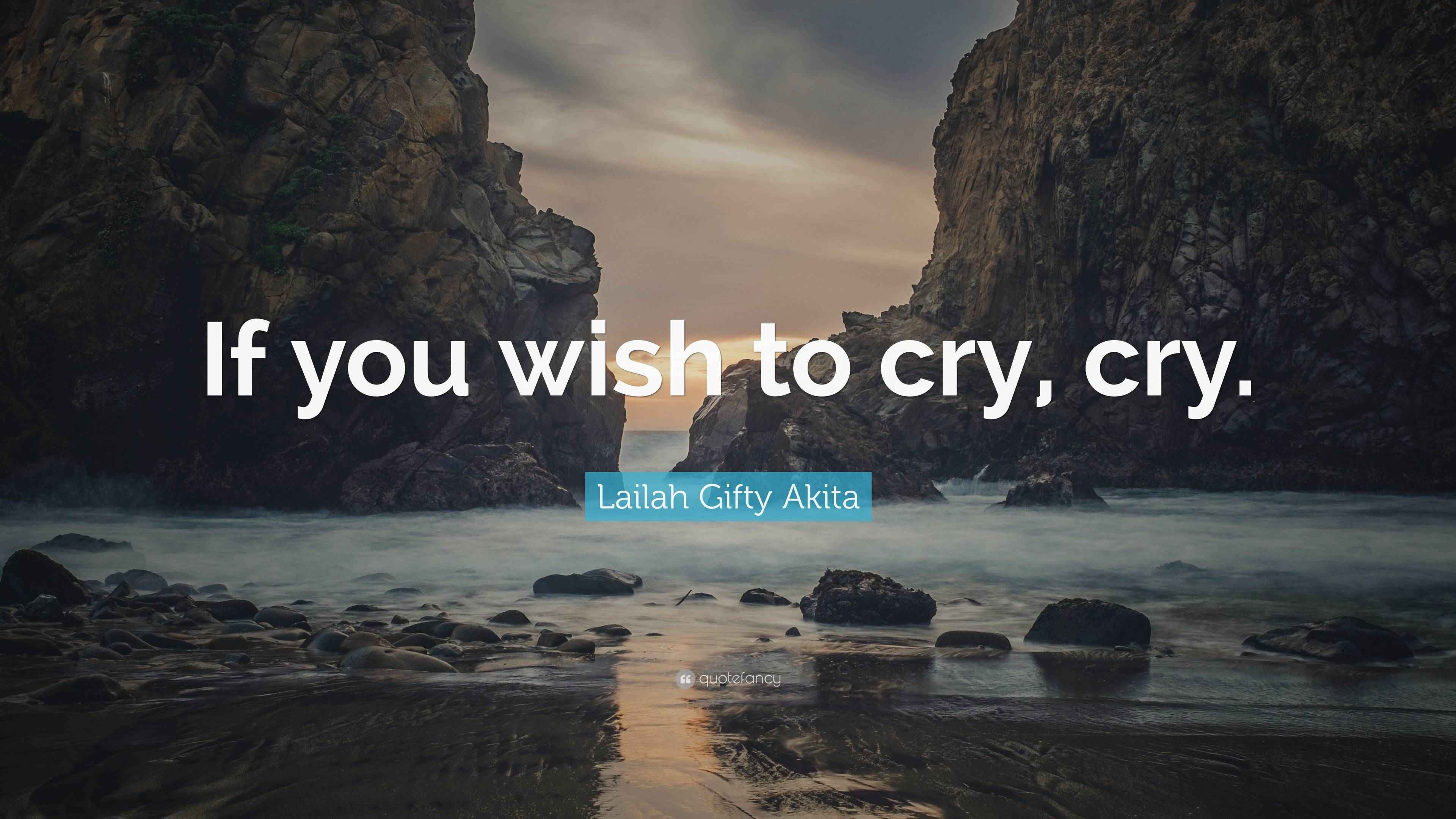 Lailah Gifty Akita Quote: “If you wish to cry, cry.”