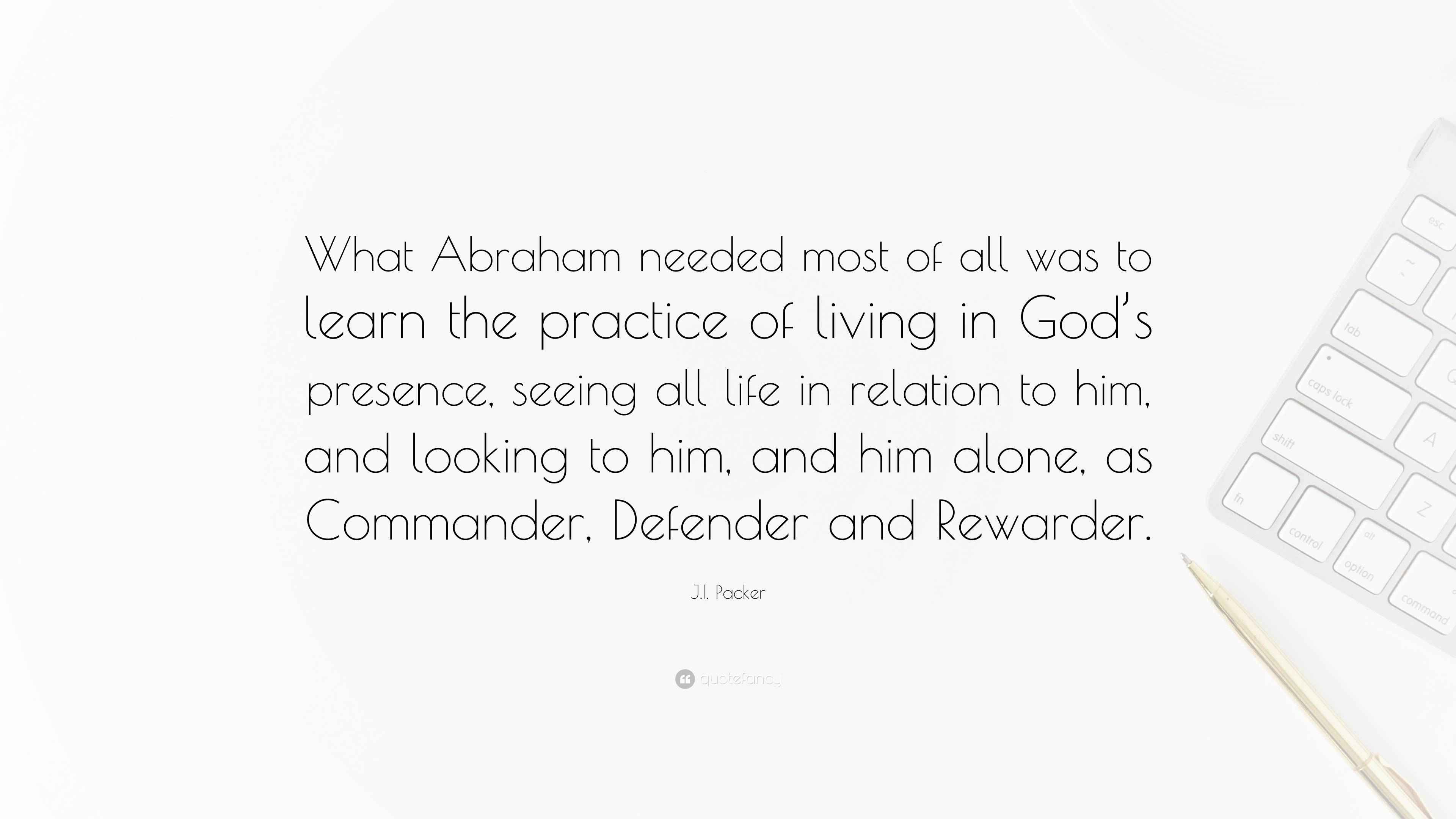 J.I. Packer Quote: “What Abraham needed most of all was to learn the practice of living in God’s ...