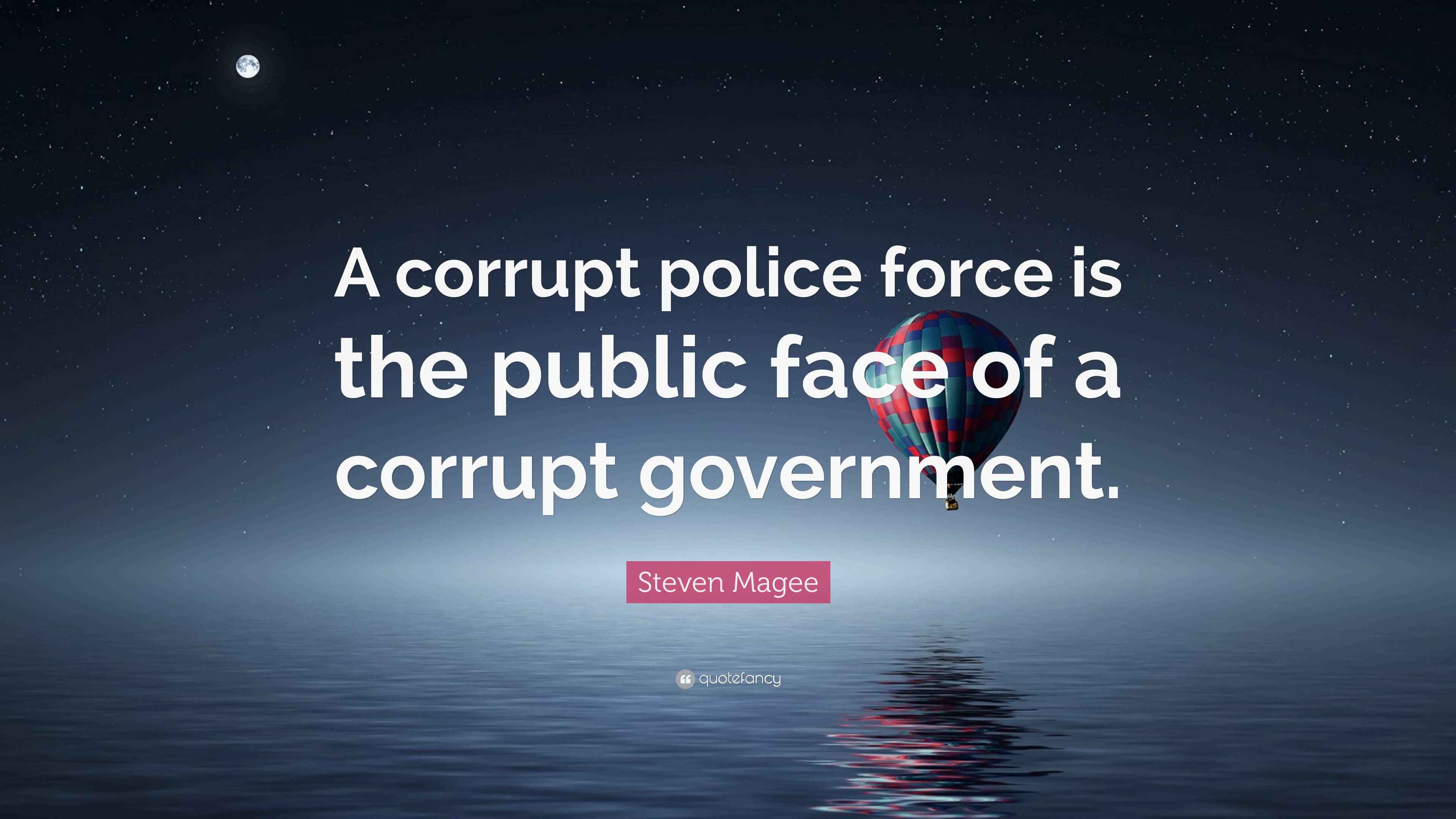 Steven Magee Quote: “A corrupt police force is the public face of a ...