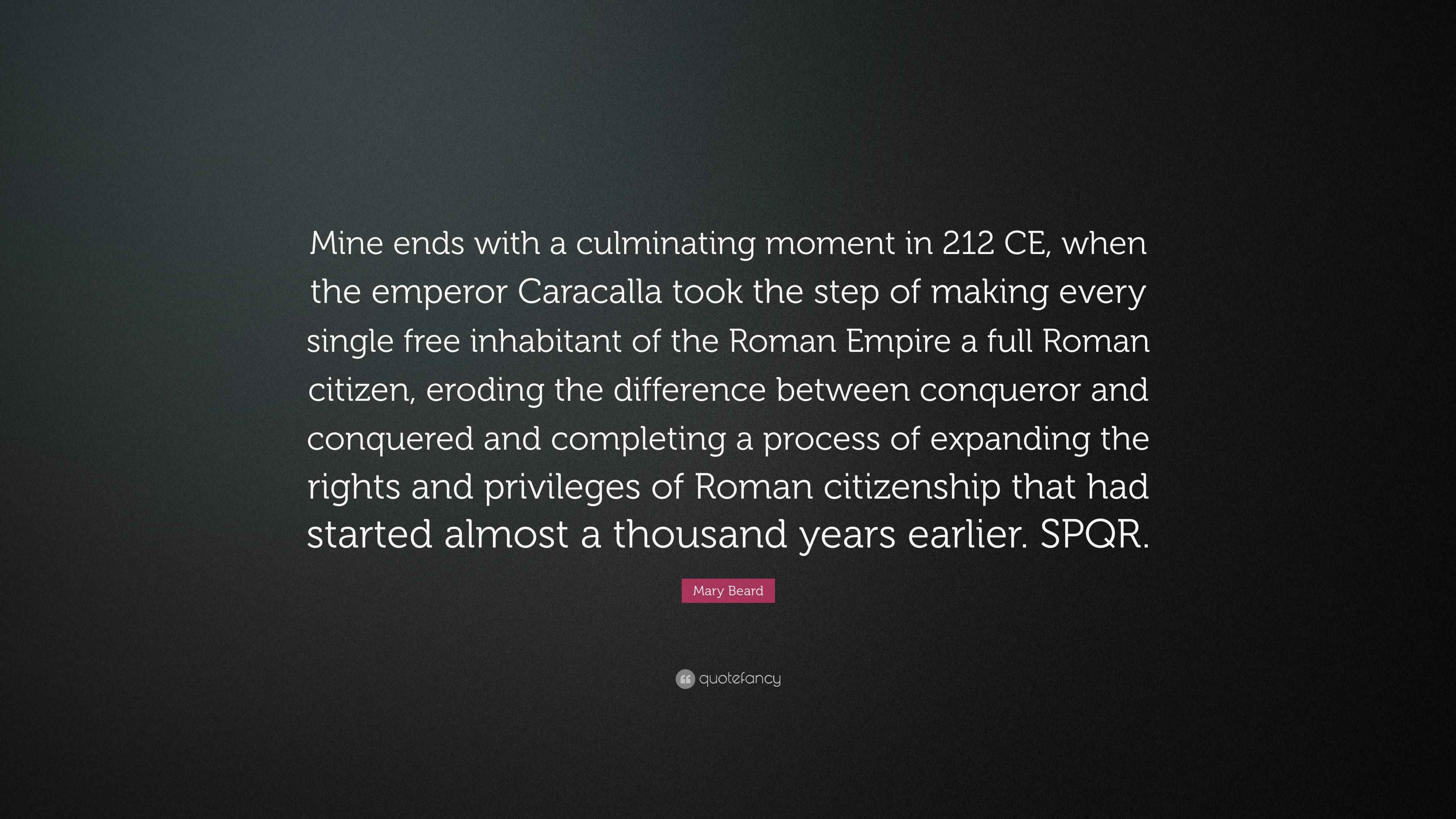 Mary Beard Quote: “Mine ends with a culminating moment in 212 CE, when ...