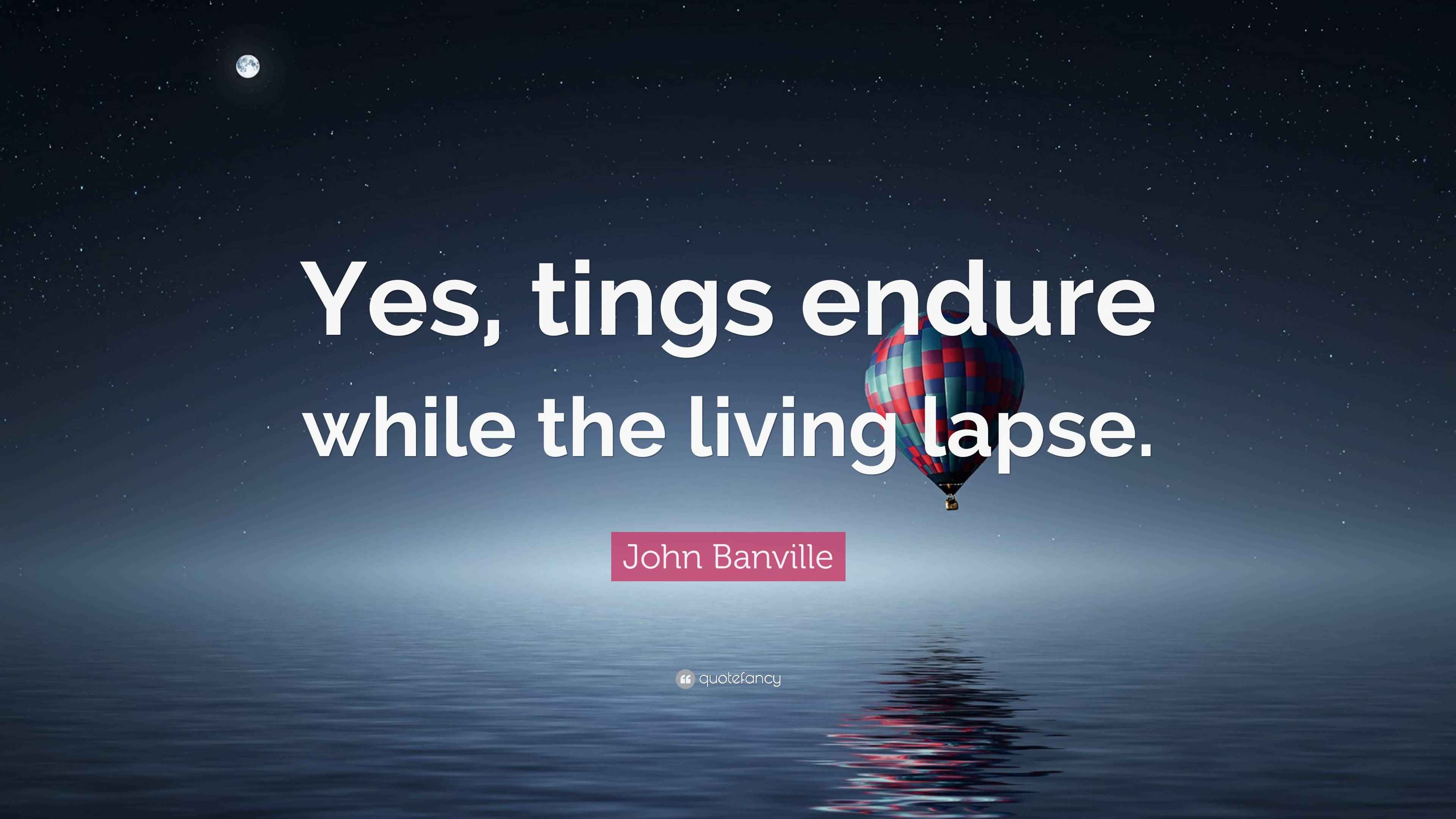 John Banville Quote: “Yes, tings endure while the living lapse.”