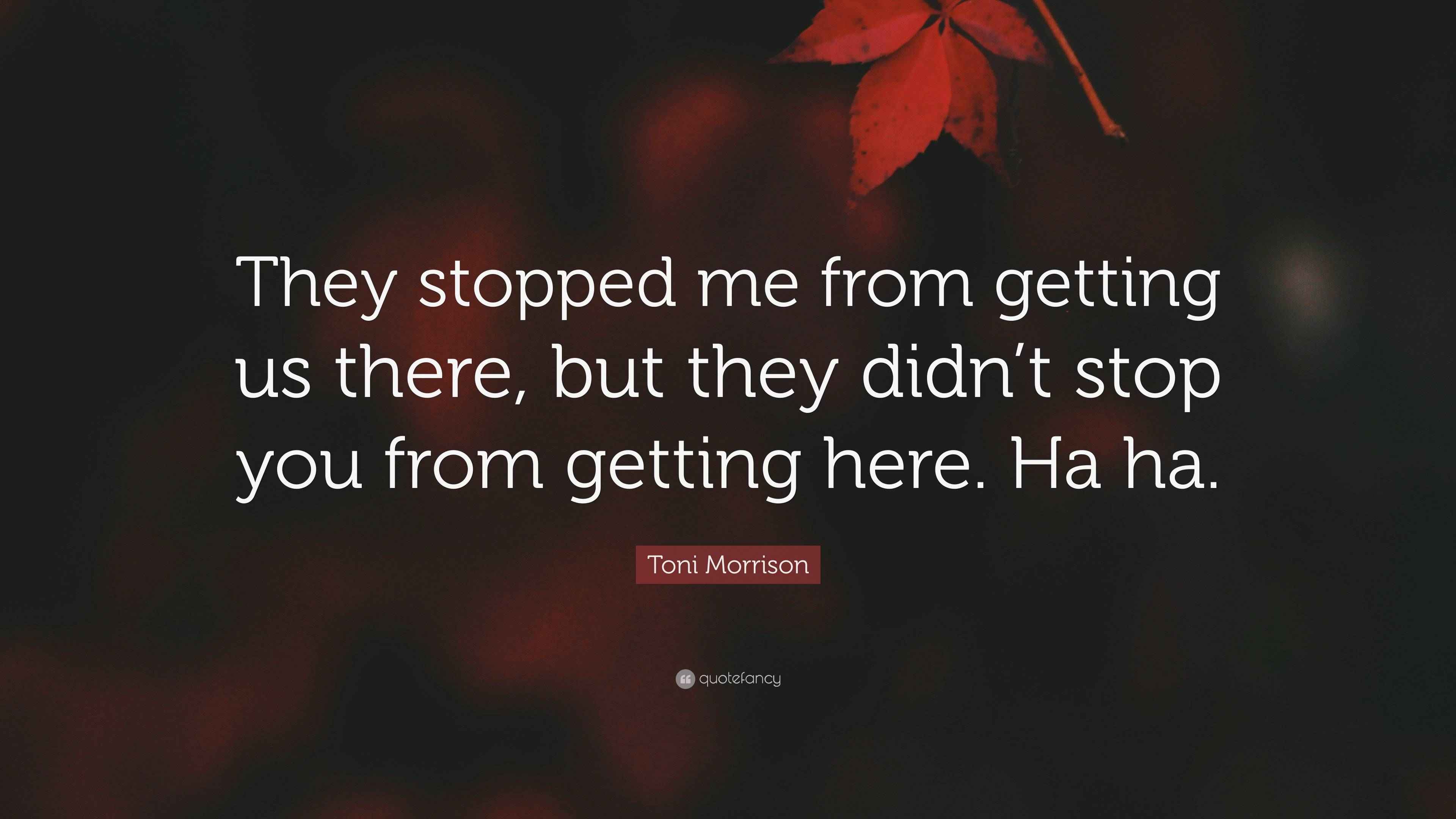 Toni Morrison Quote: “They stopped me from getting us there, but they ...