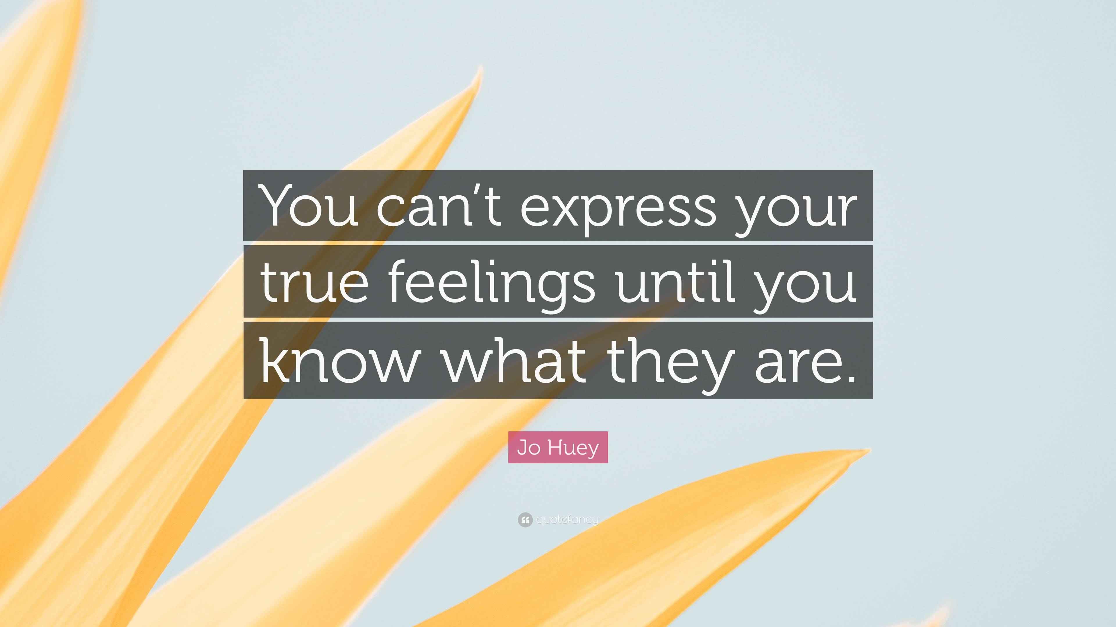 Jo Huey Quote: “You can’t express your true feelings until you know ...