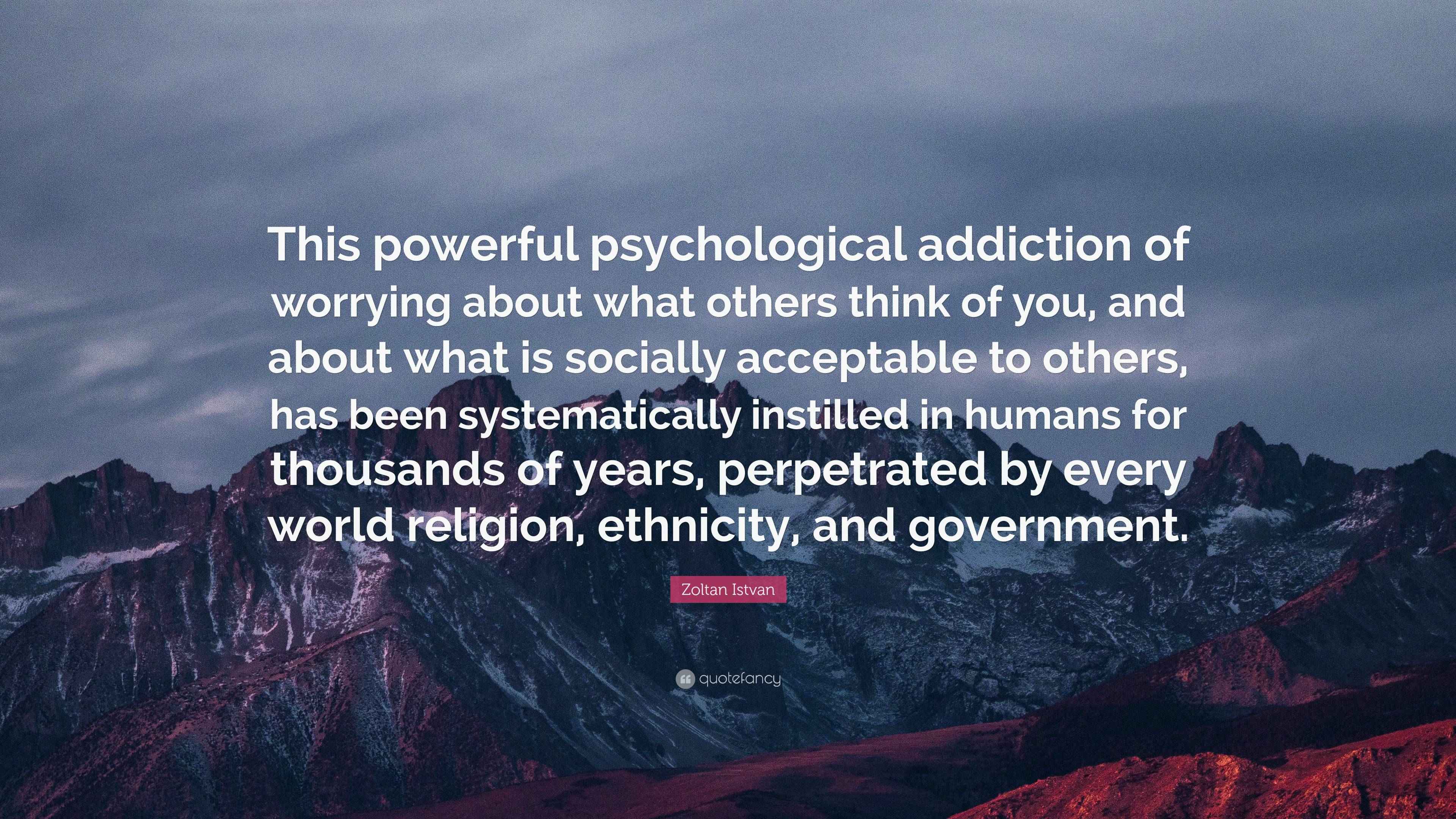Zoltan Istvan Quote: “This powerful psychological addiction of worrying ...