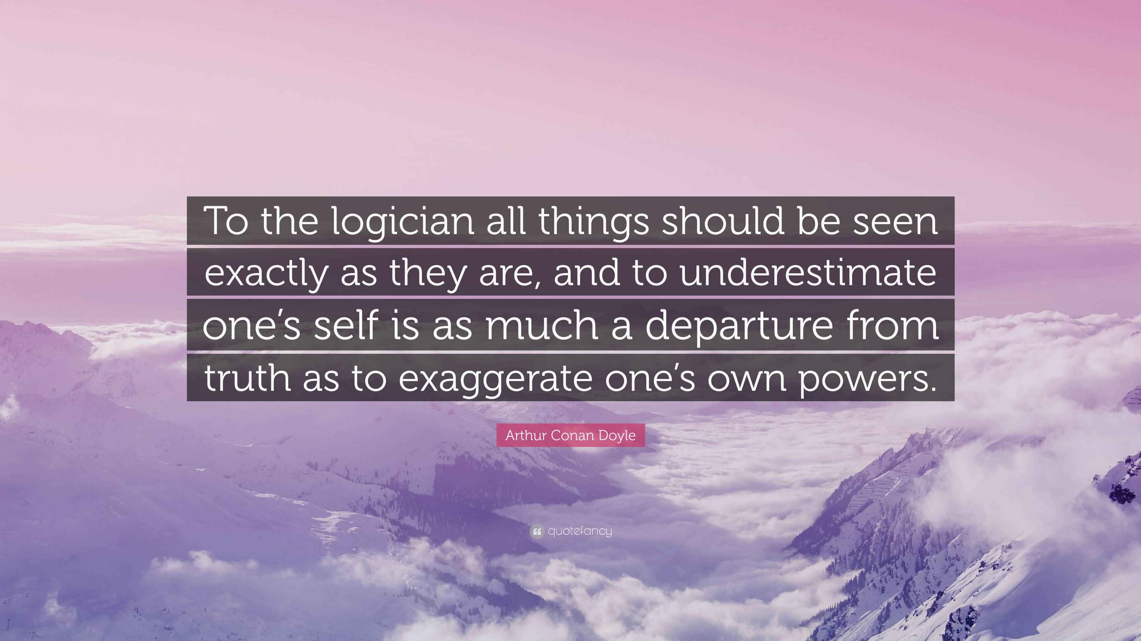 Arthur Conan Doyle Quote: “To the logician all things should be seen ...