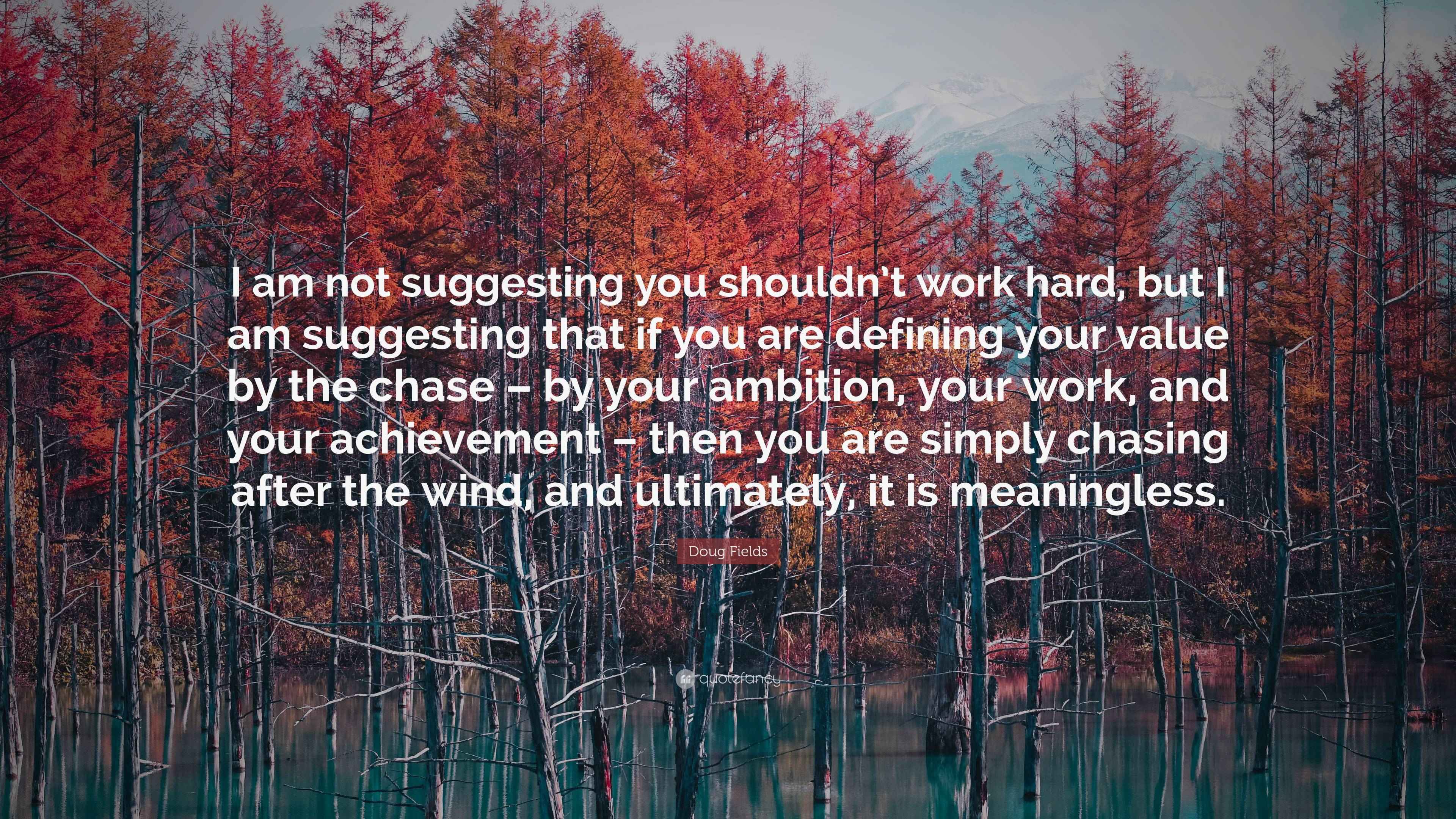 Doug Fields Quote: “I am not suggesting you shouldn’t work hard, but I ...