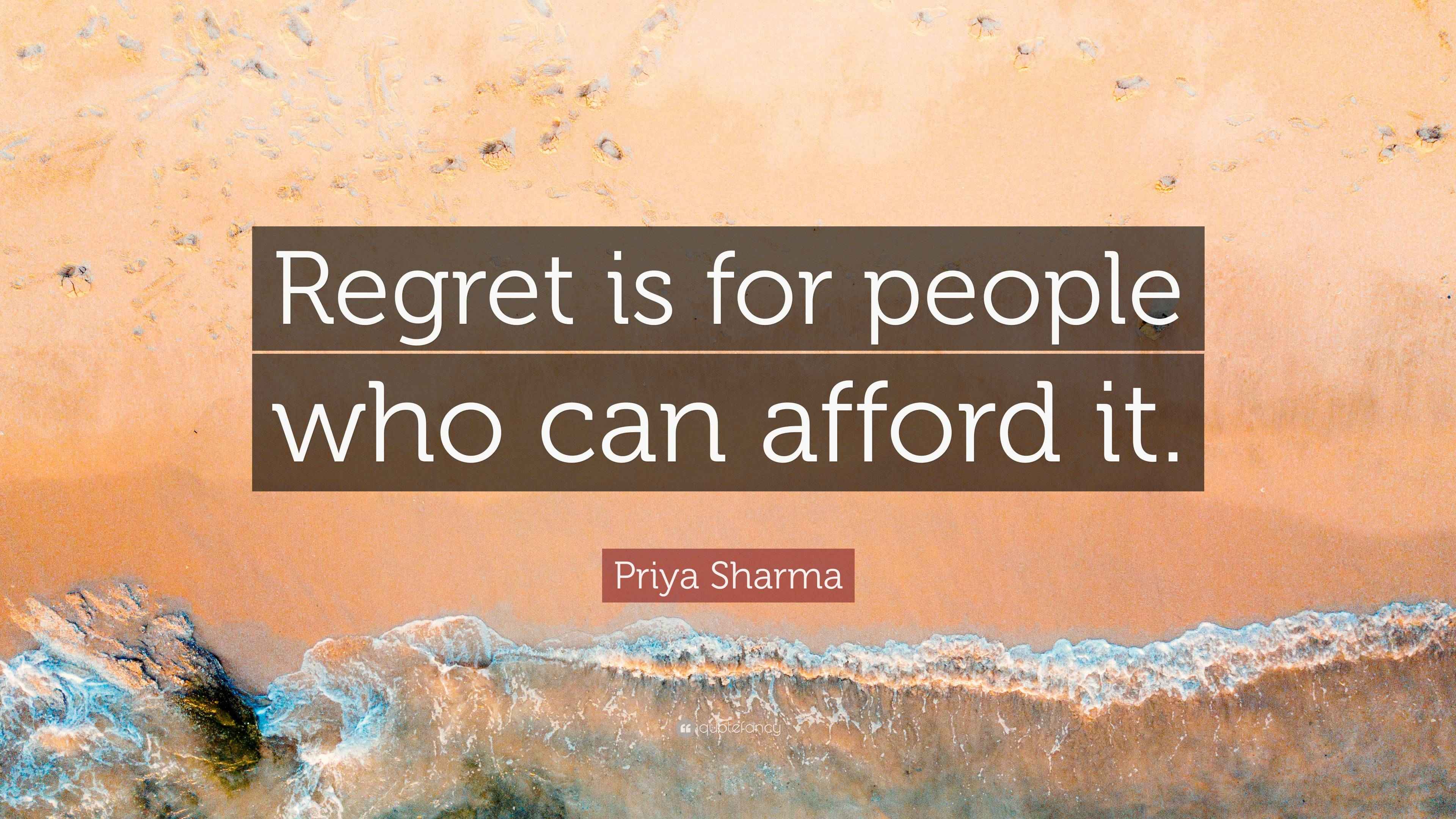 Priya Sharma Quote: “Regret is for people who can afford it.”