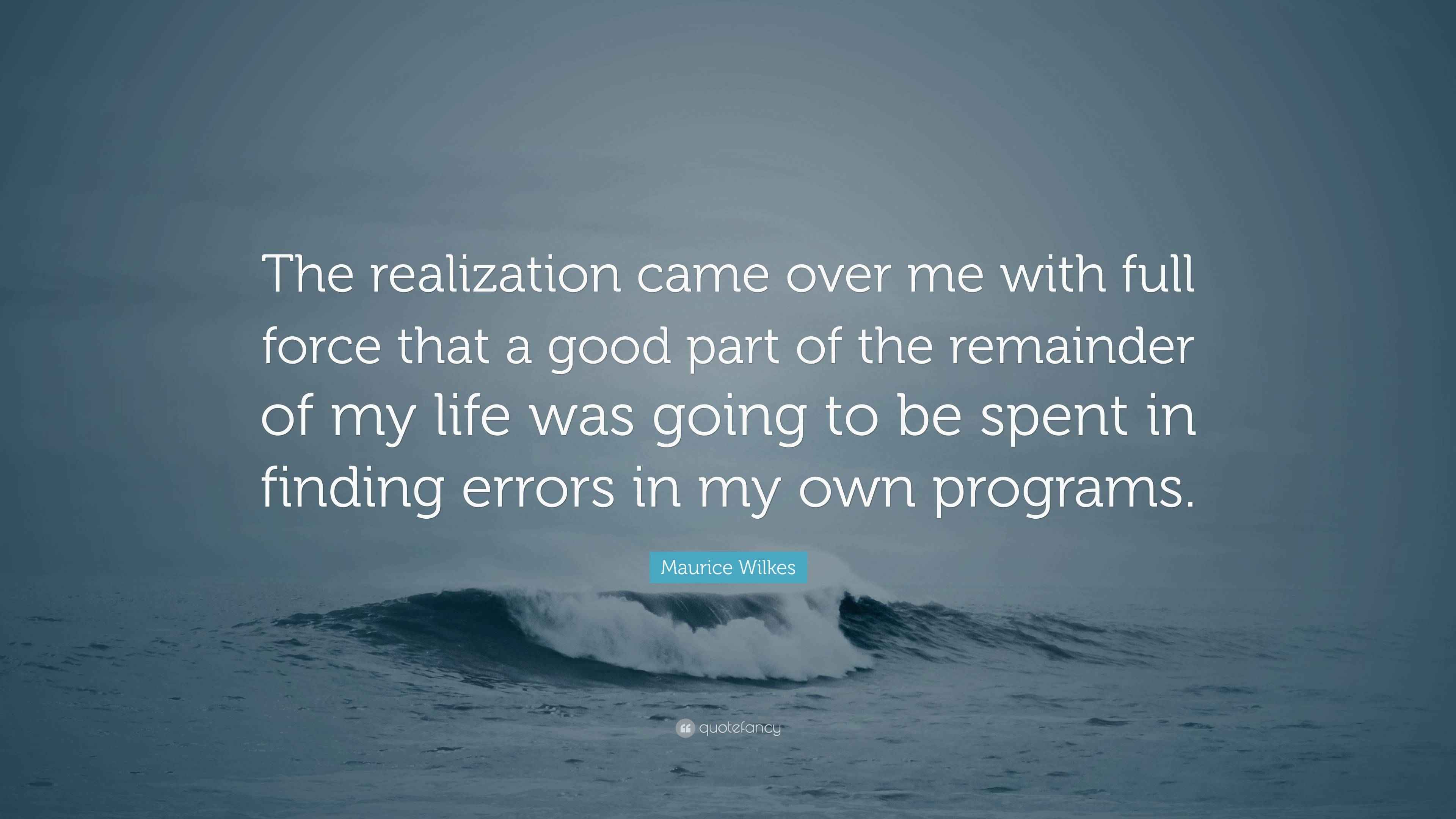 Maurice Wilkes Quote: “The realization came over me with full force ...