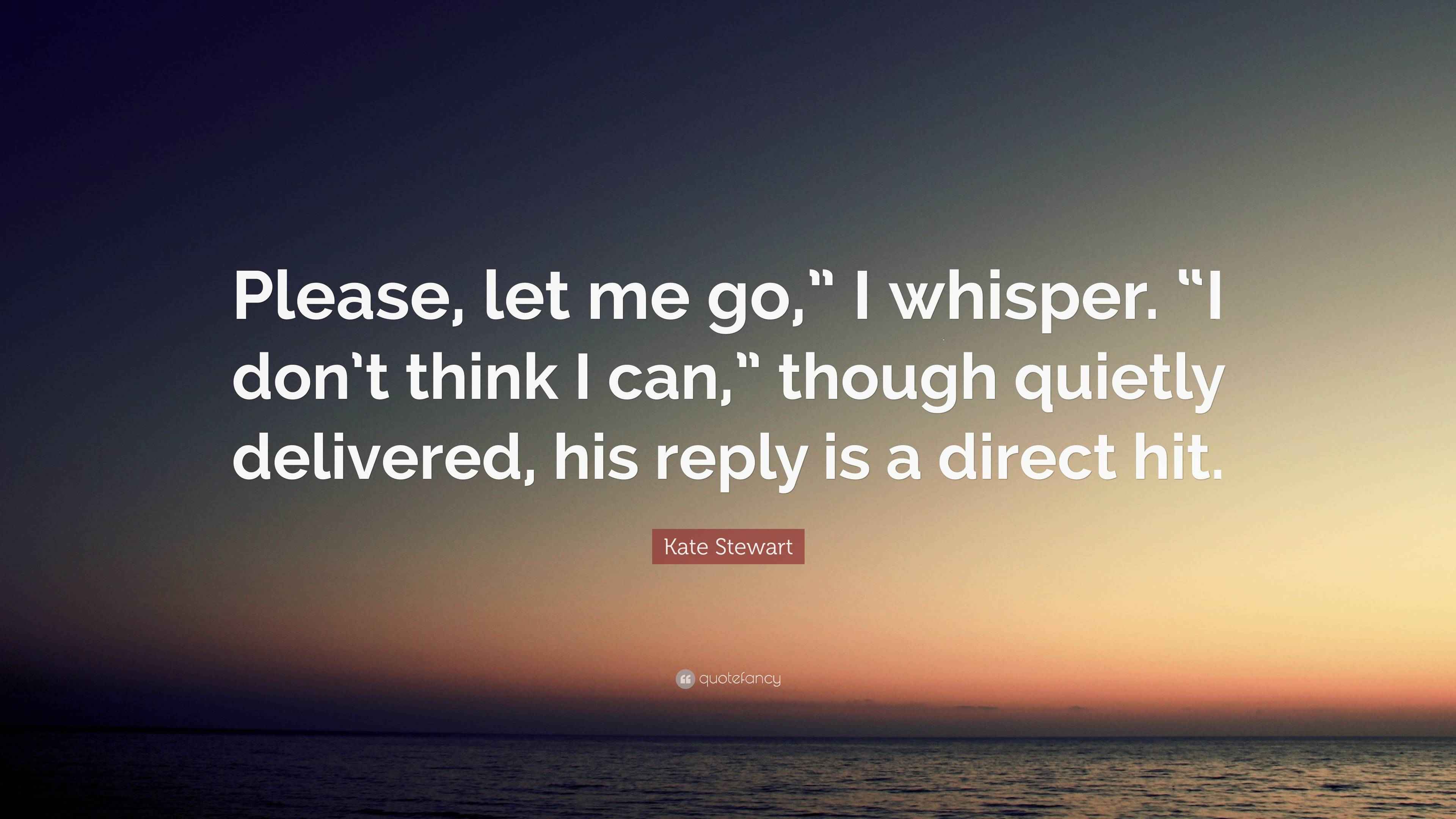 Kate Stewart Quote: “Please, let me go,” I whisper. “I don’t think I ...