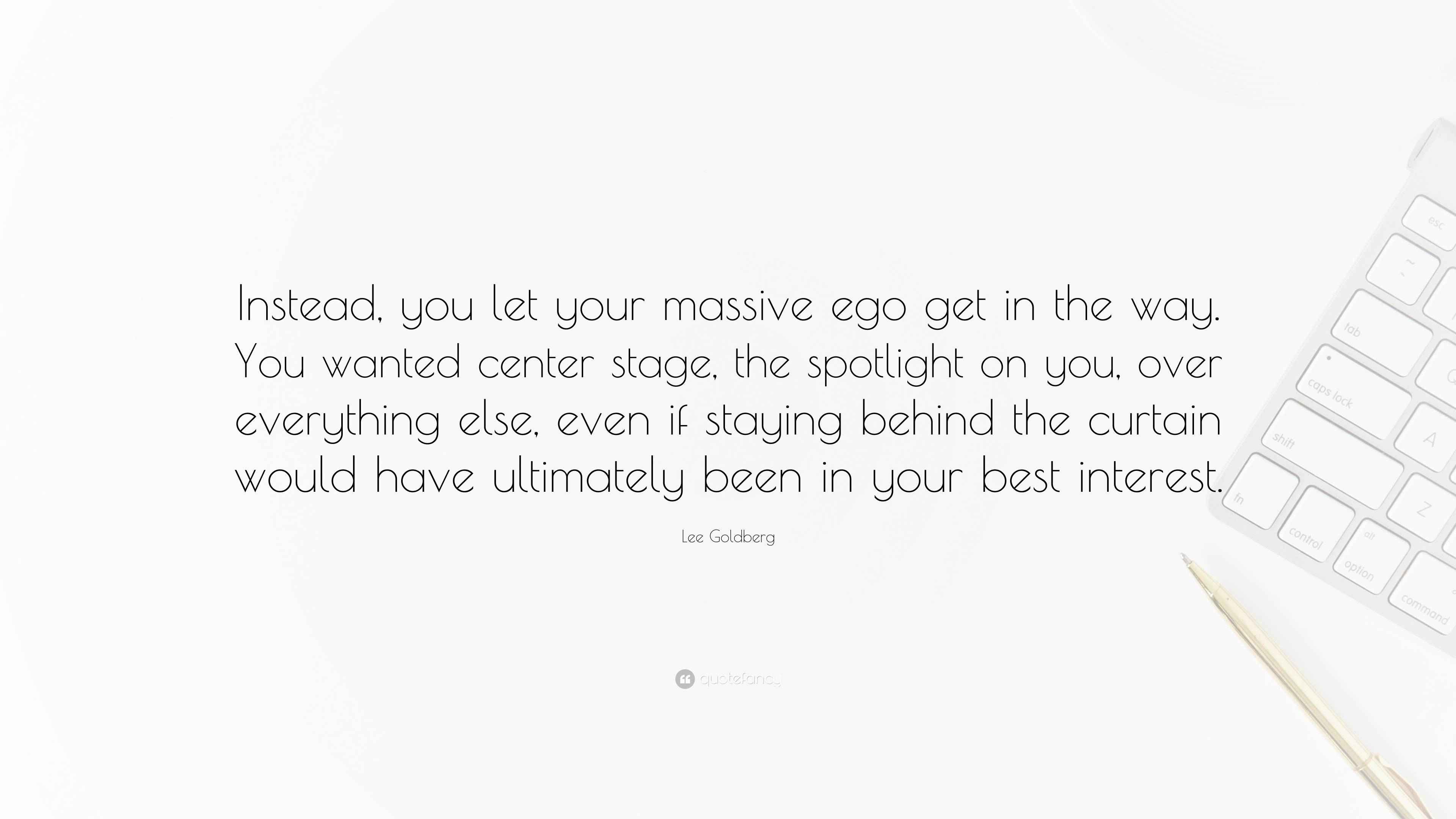 Lee Goldberg Quote: “Instead, you let your massive ego get in the way ...