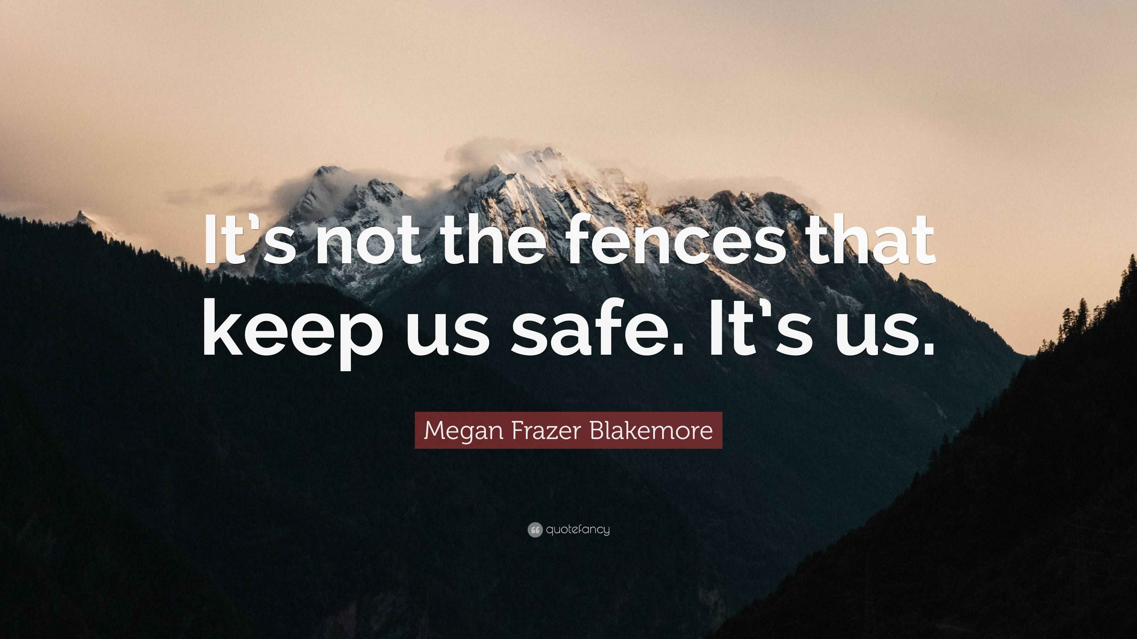 Megan Frazer Blakemore Quote: “It’s not the fences that keep us safe ...