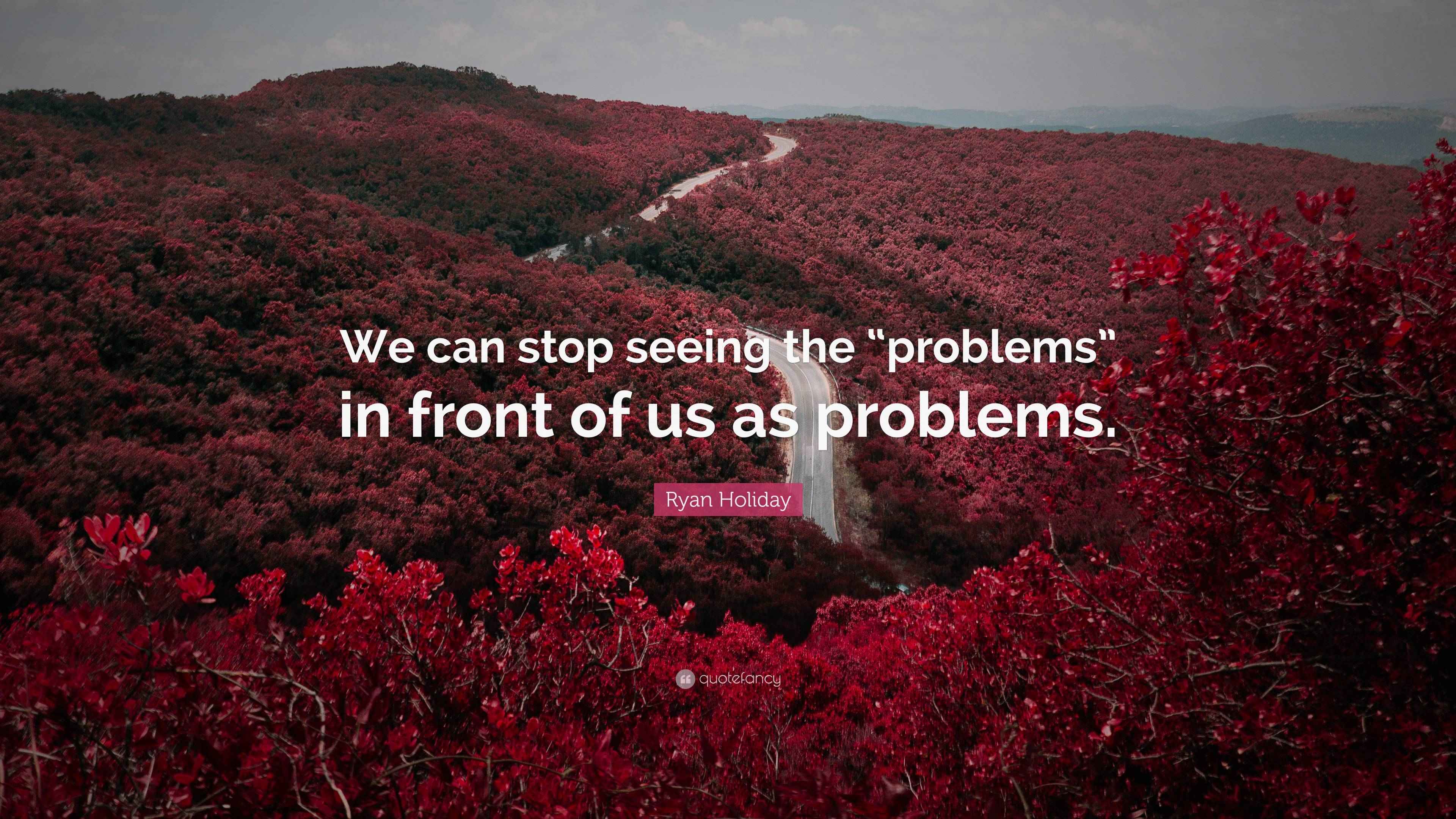 Ryan Holiday Quote: “We can stop seeing the “problems” in front of us ...