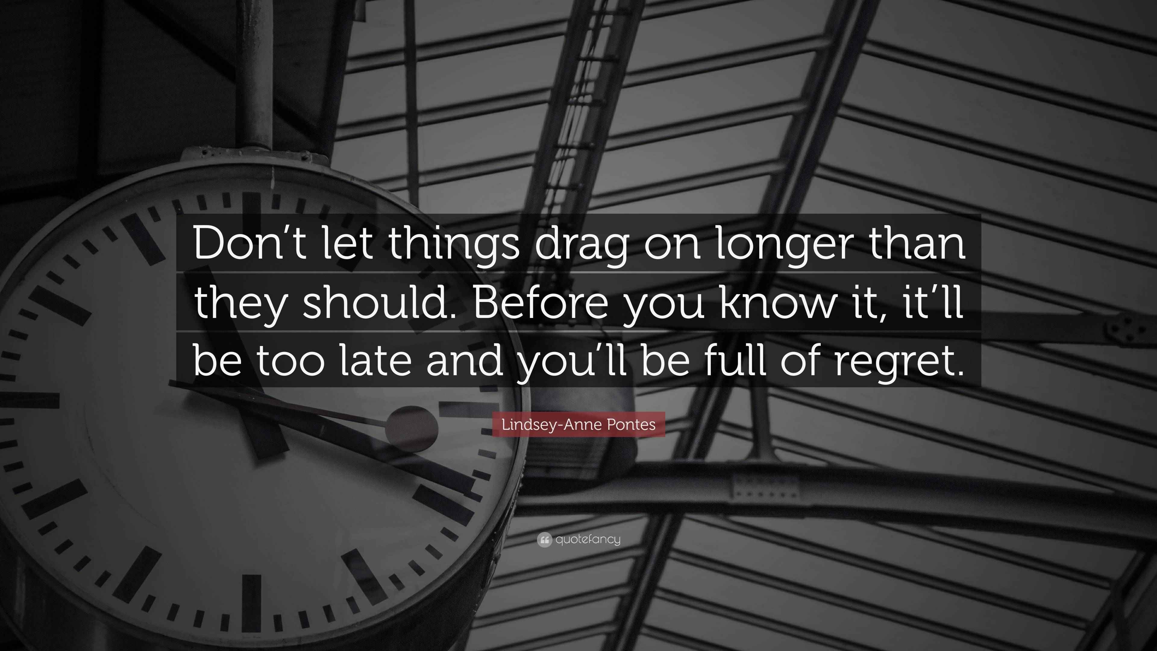 Lindsey-Anne Pontes Quote: “Don’t let things drag on longer than they ...