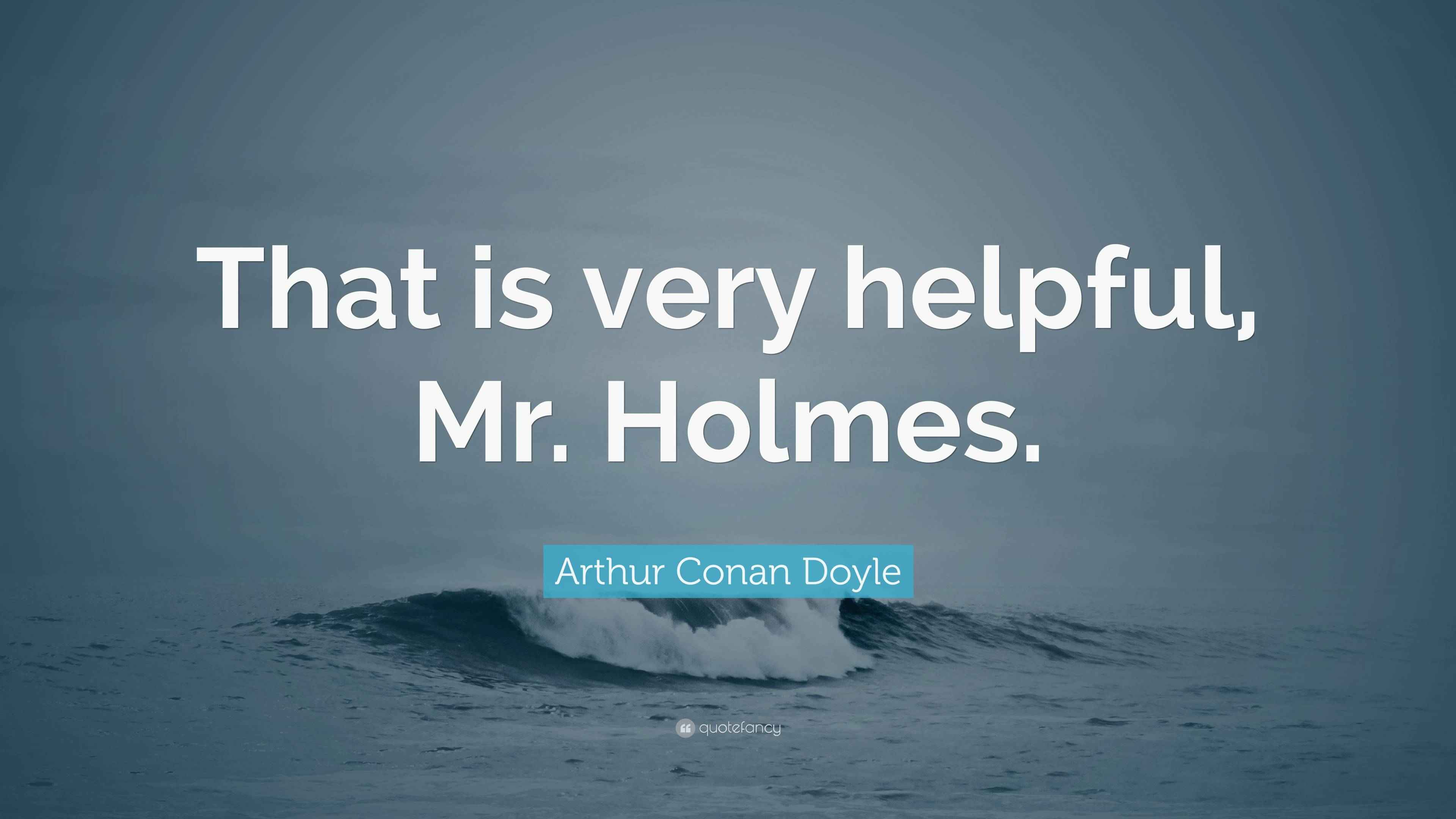Arthur Conan Doyle Quote: “That is very helpful, Mr. Holmes.”