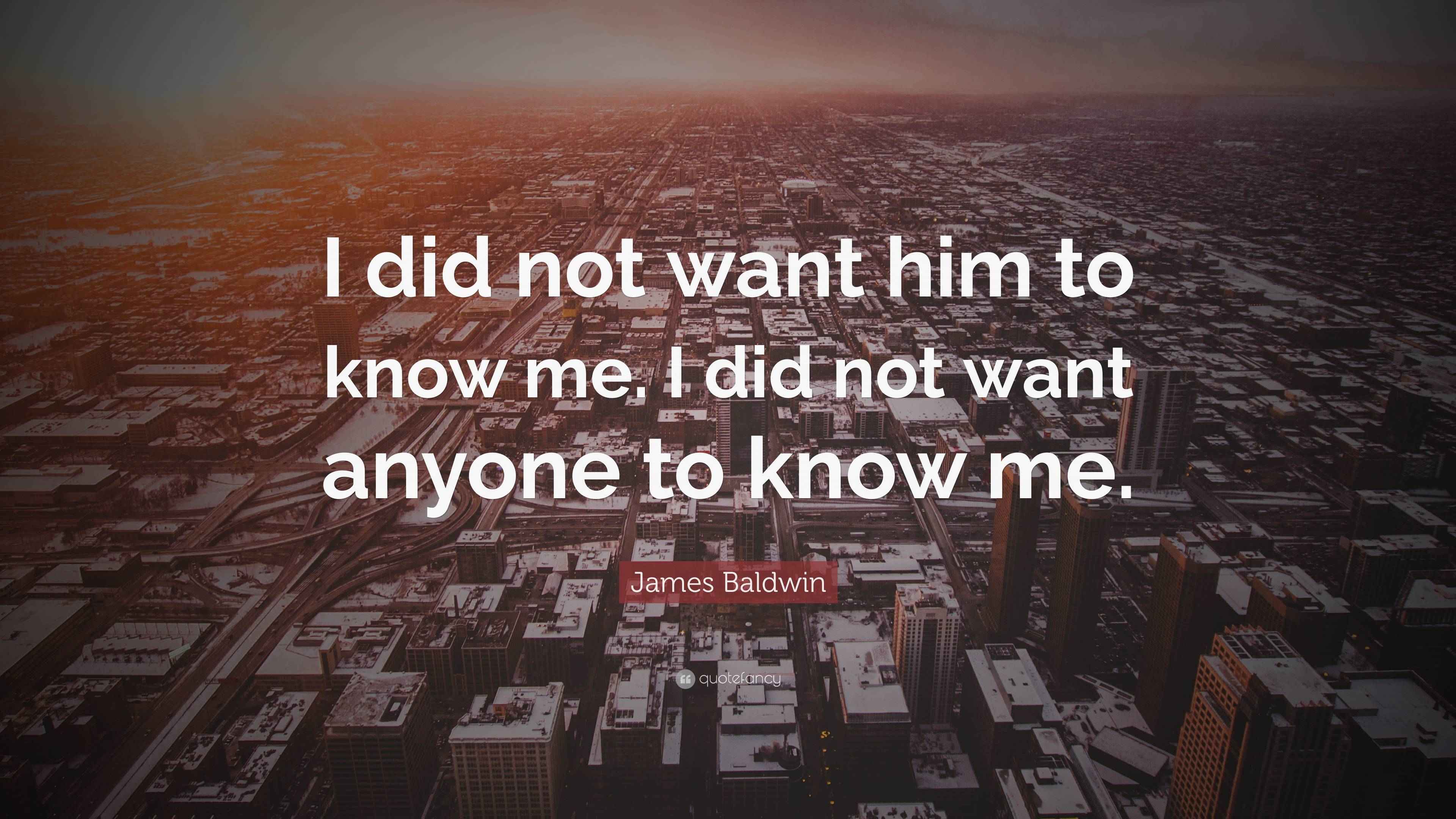 James Baldwin Quote: “I did not want him to know me. I did not want ...