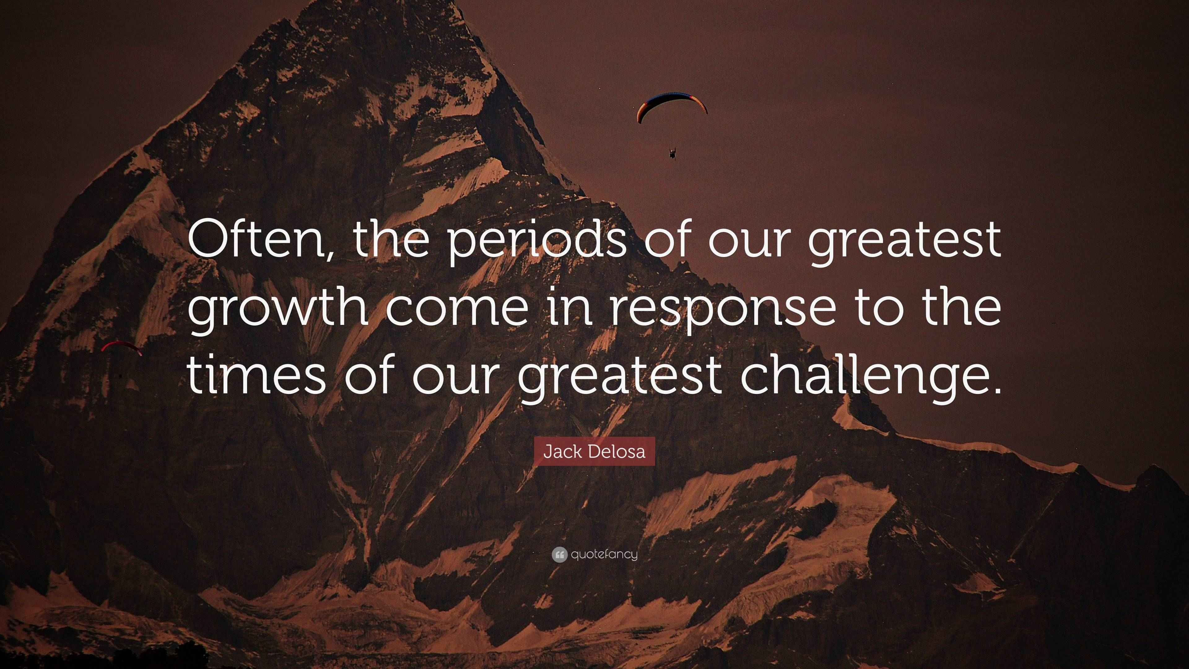 Jack Delosa Quote: “Often, the periods of our greatest growth come in ...