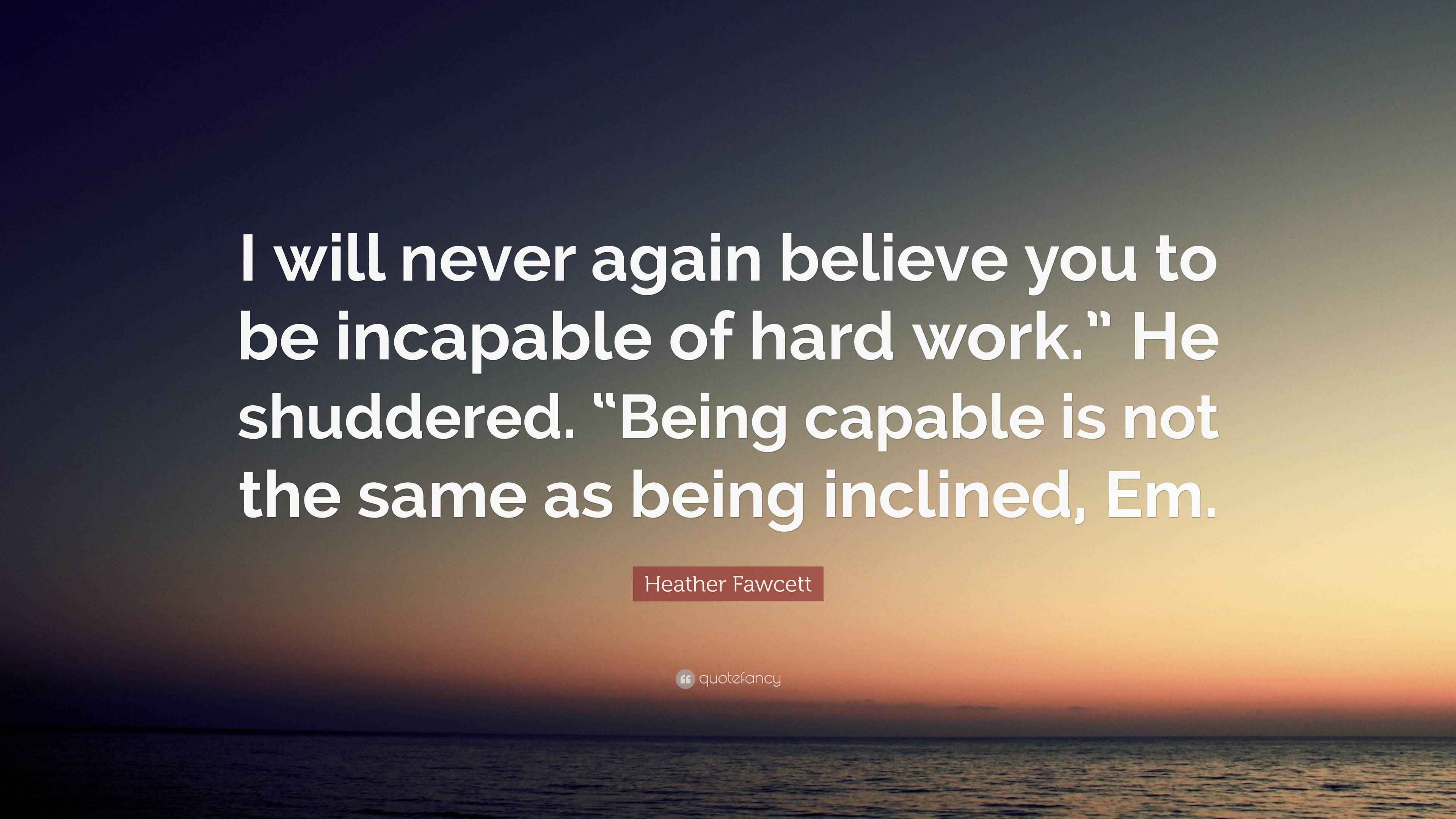 Heather Fawcett Quote: “I will never again believe you to be incapable ...